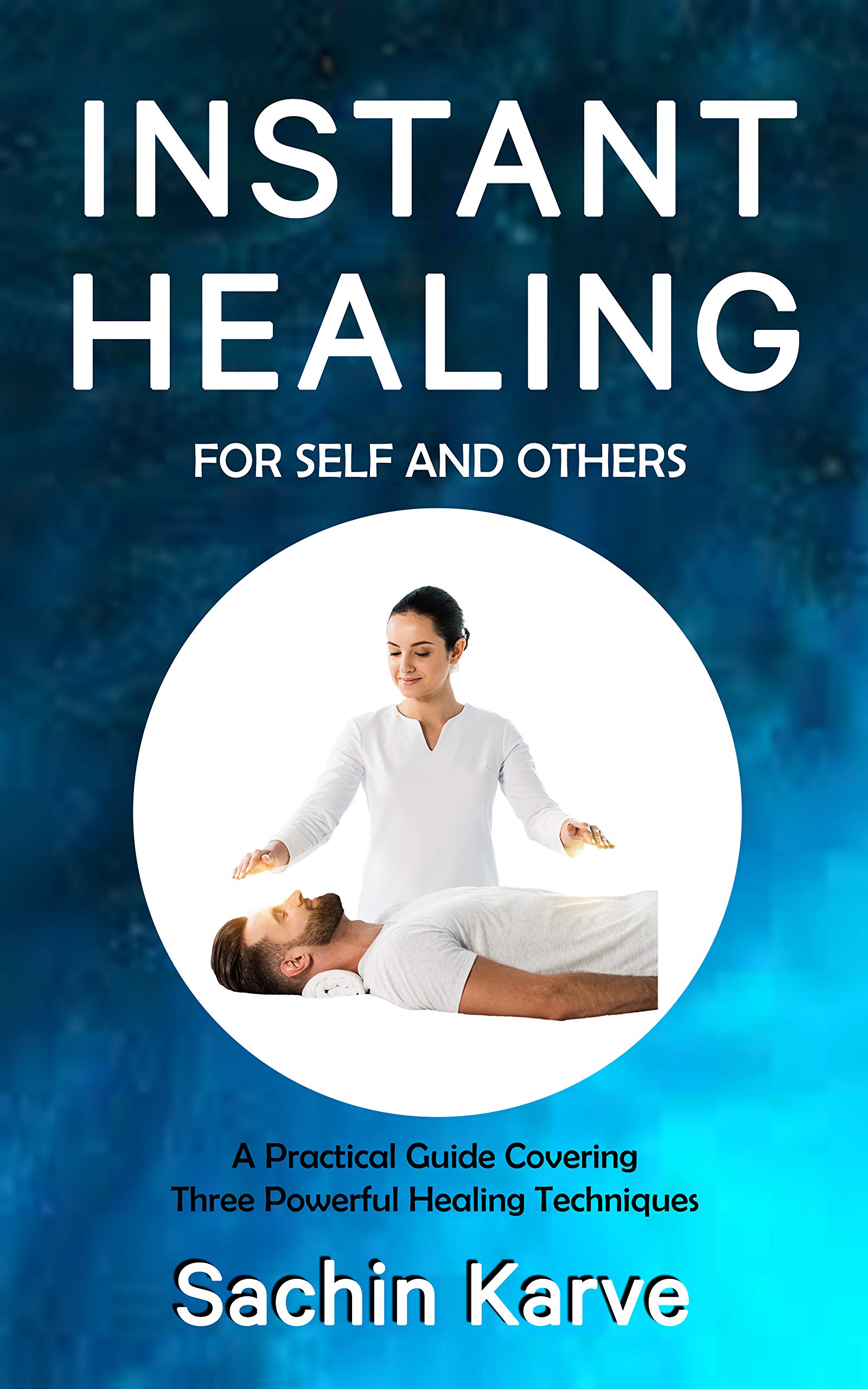INSTANT HEALING FOR SELF AND OTHERS: A PRACTICAL GUIDE COVERING THREE ...