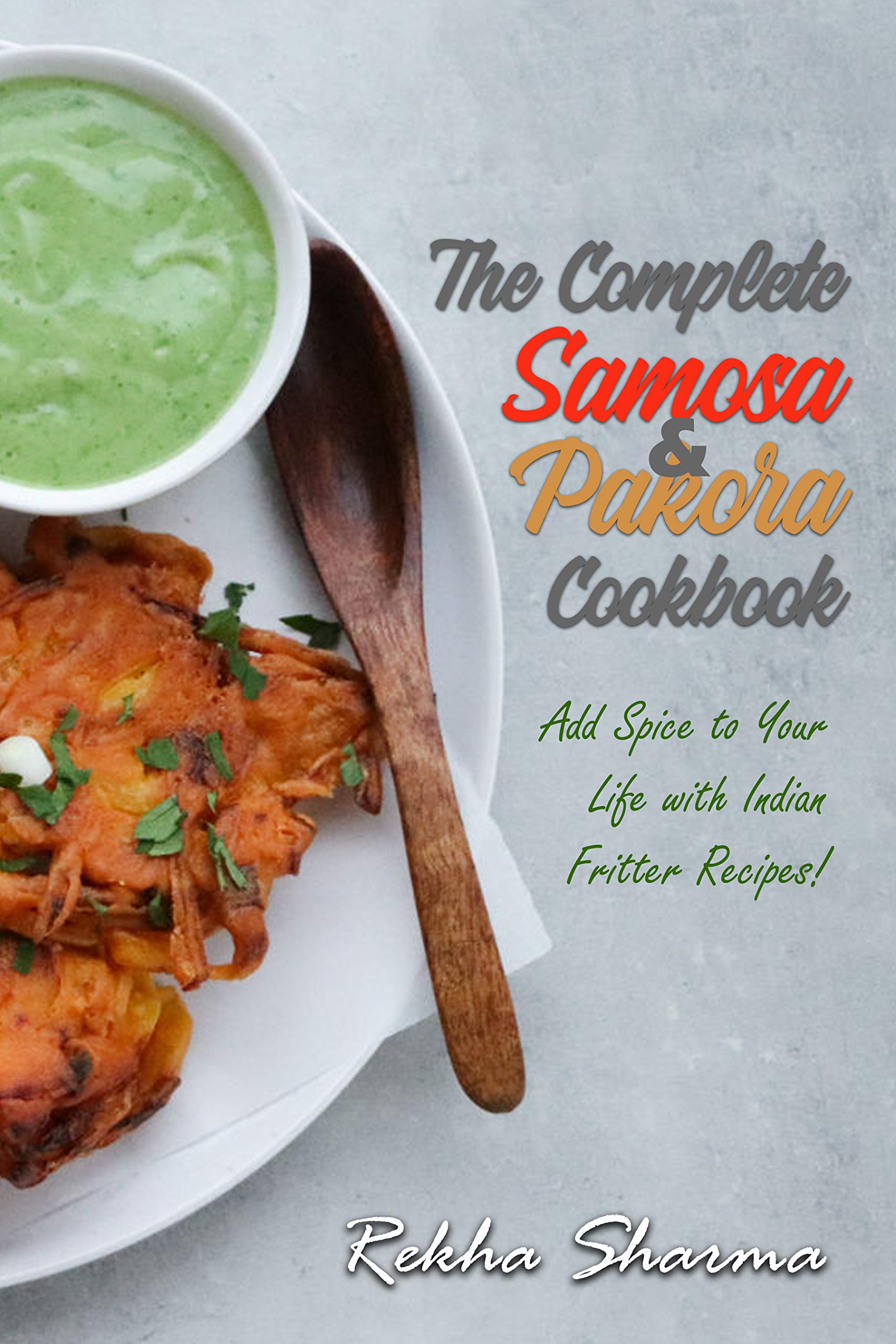 The Complete Pakora & Samosa Cookbook: Add Spice to Your Life with ...