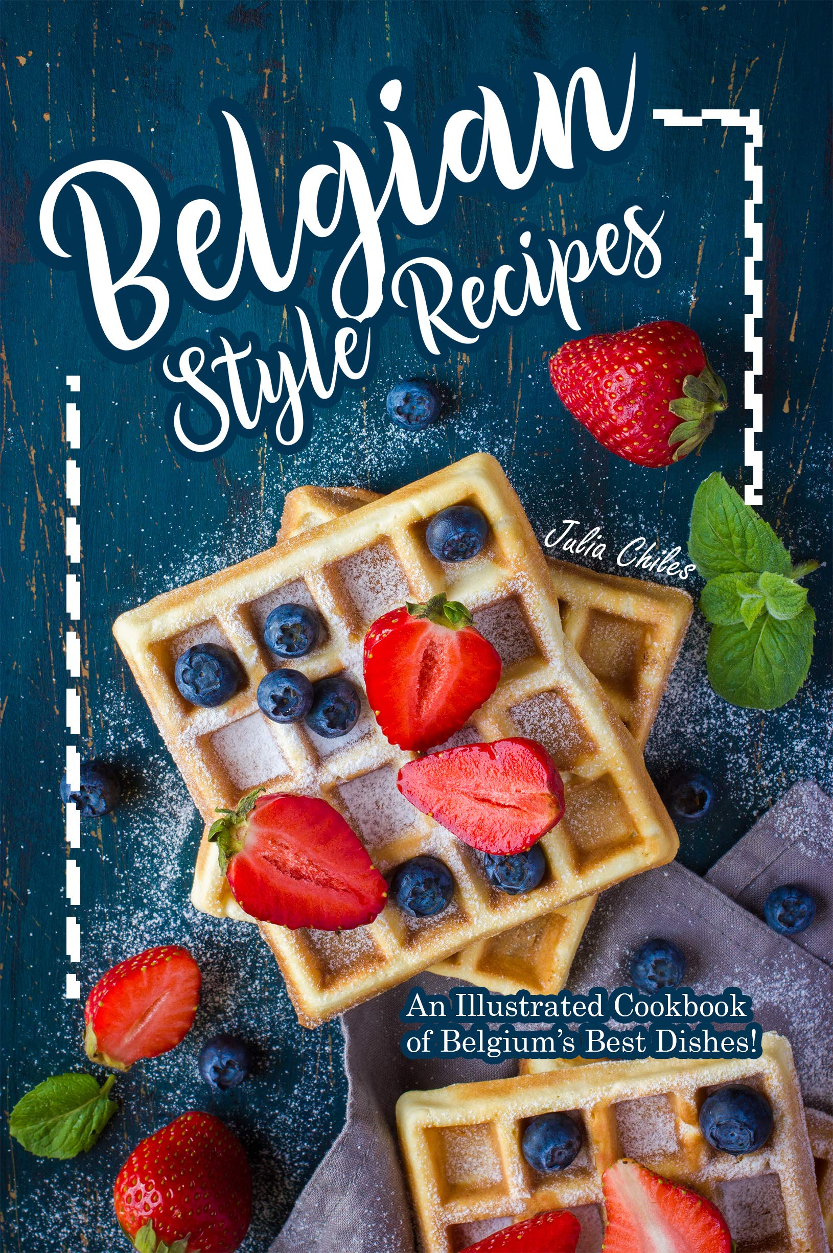 Belgian Style Recipes: An Illustrated Cookbook of Belgium’s Best Dishes ...