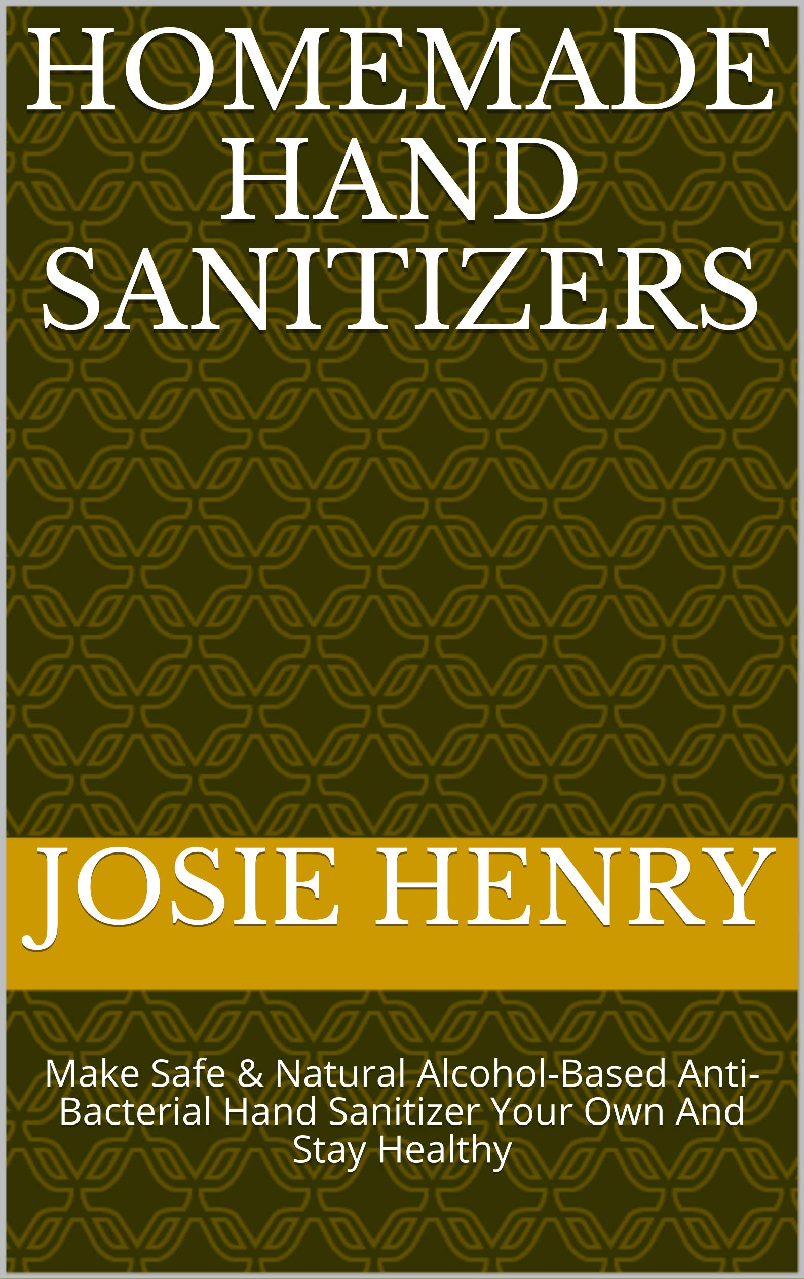 Homemade Hand Sanitizers: Make Safe & Natural Alcohol-Based Anti-Bacterial Hand Sanitizer Your ...