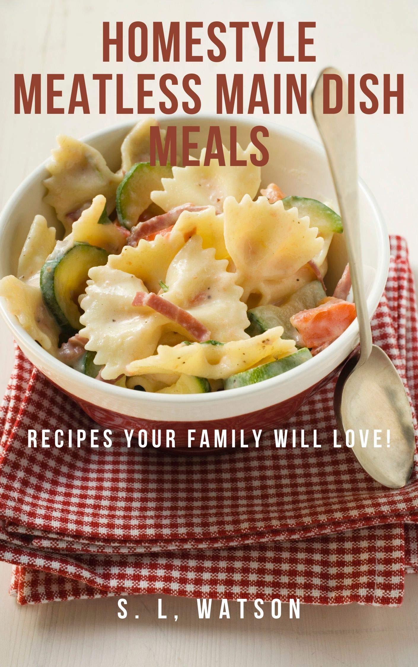Homestyle Meatless Main Dish Meals: Recipes Your Family Will Love! by S ...