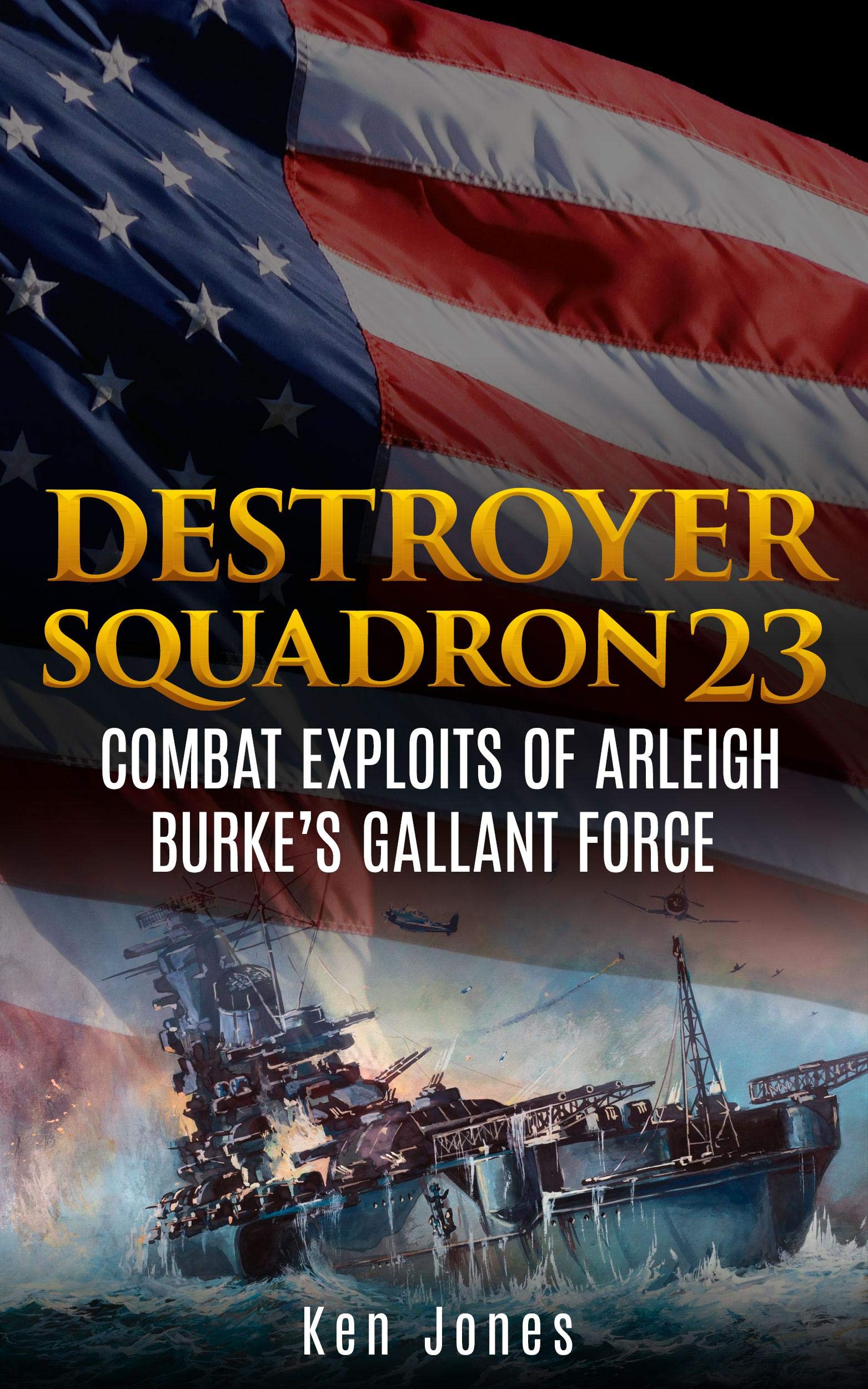 Destroyer Squadron 23 (Illustrated): Combat Exploits of Arleigh Burke’s ...
