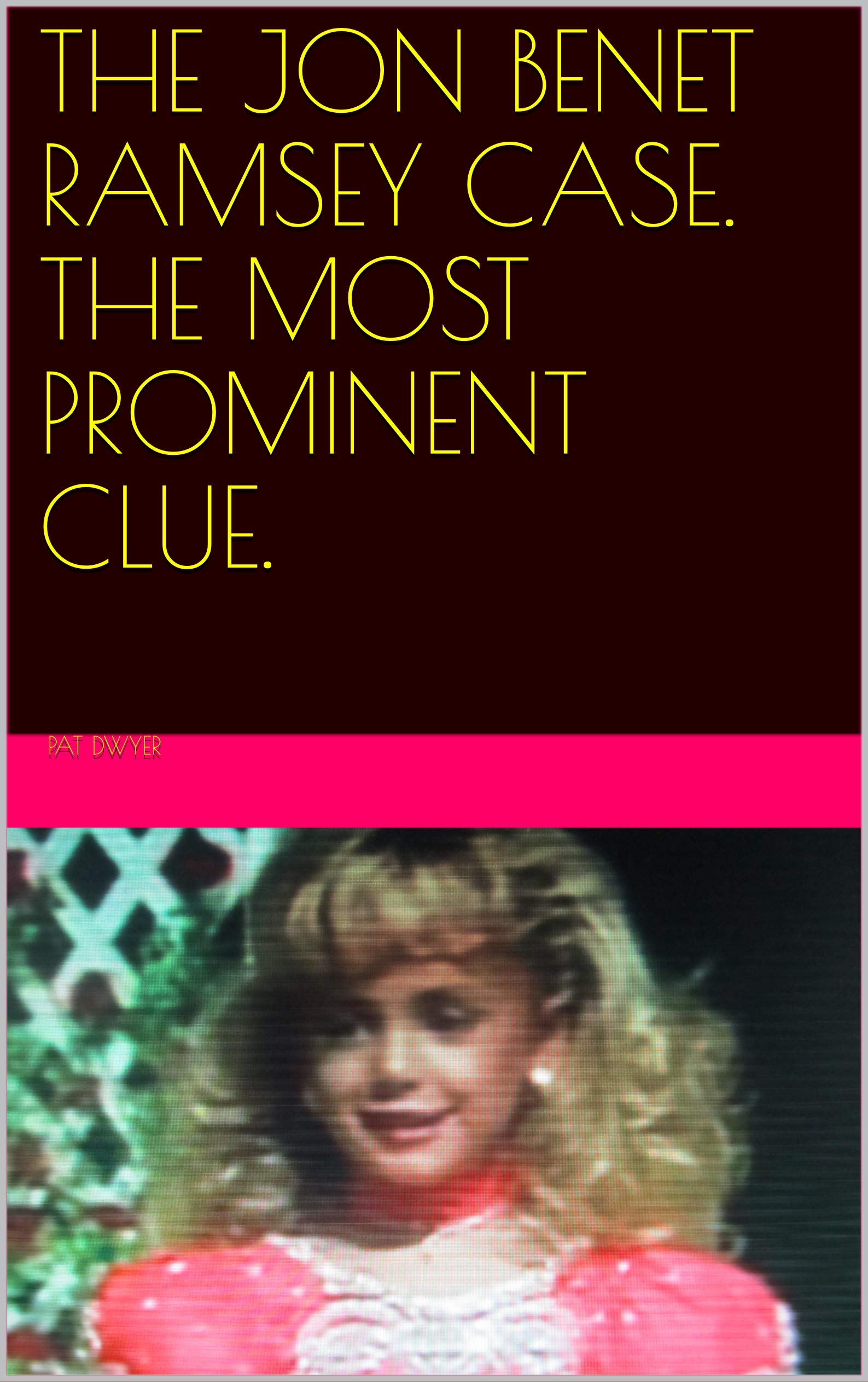 The Jon Benet Ramsey Case: the Most Prominent Clue by Pat Dwyer | Goodreads