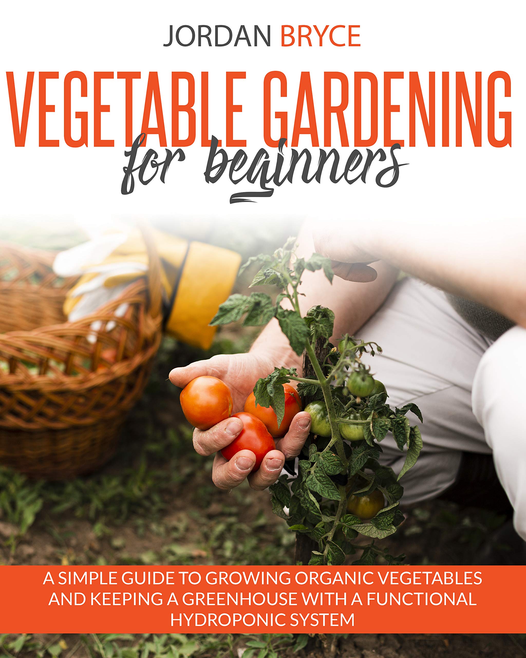 VEGETABLE GARDENING FOR BEGINNERS: A simple guide to growing organic ...