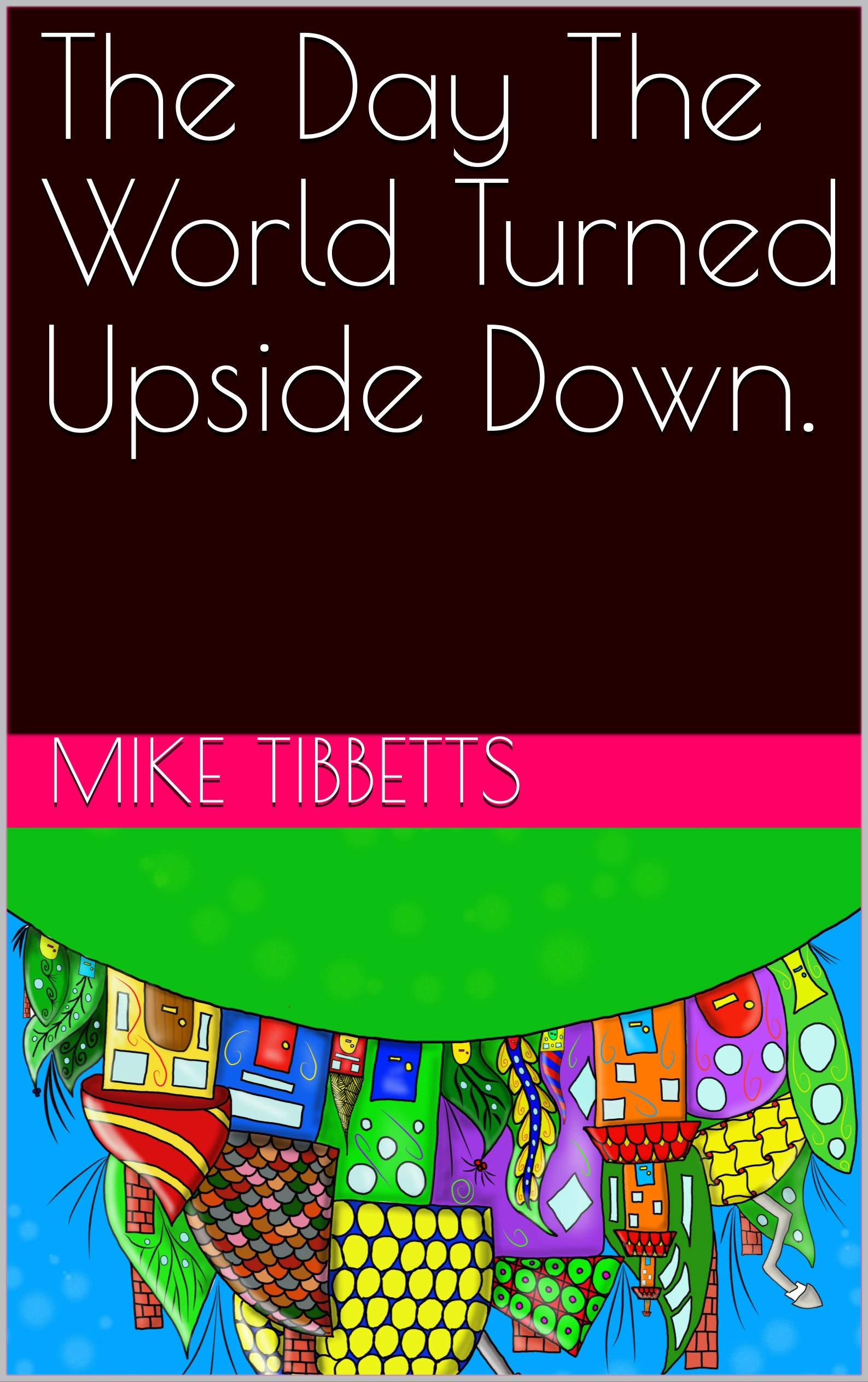 The Day The World Turned Upside Down. by Mike Tibbetts | Goodreads