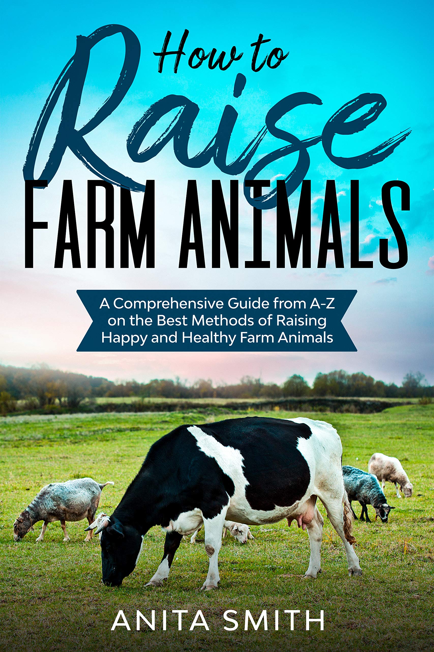 How to Raise Farm Animals: A Comprehensive Guide from A-Z on the Best ...