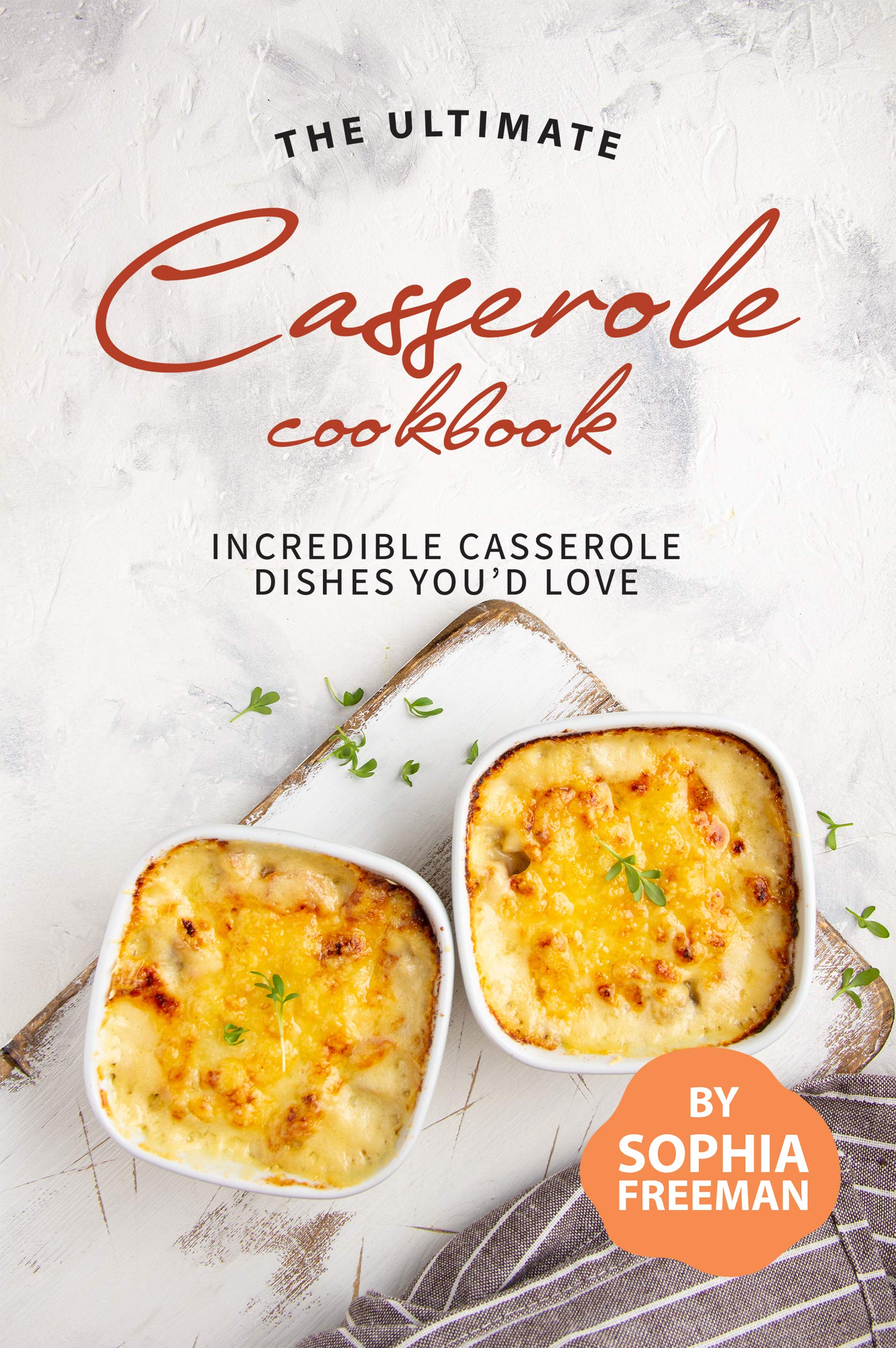 The Ultimate Casserole Cookbook: Incredible Casserole Dishes You'd Love ...