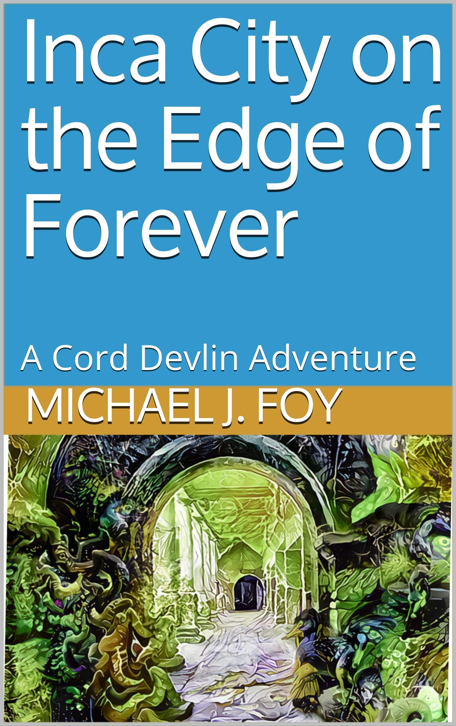 Inca City on the Edge of Forever: A Cord Devlin Adventure by Michael J. Foy | Goodreads