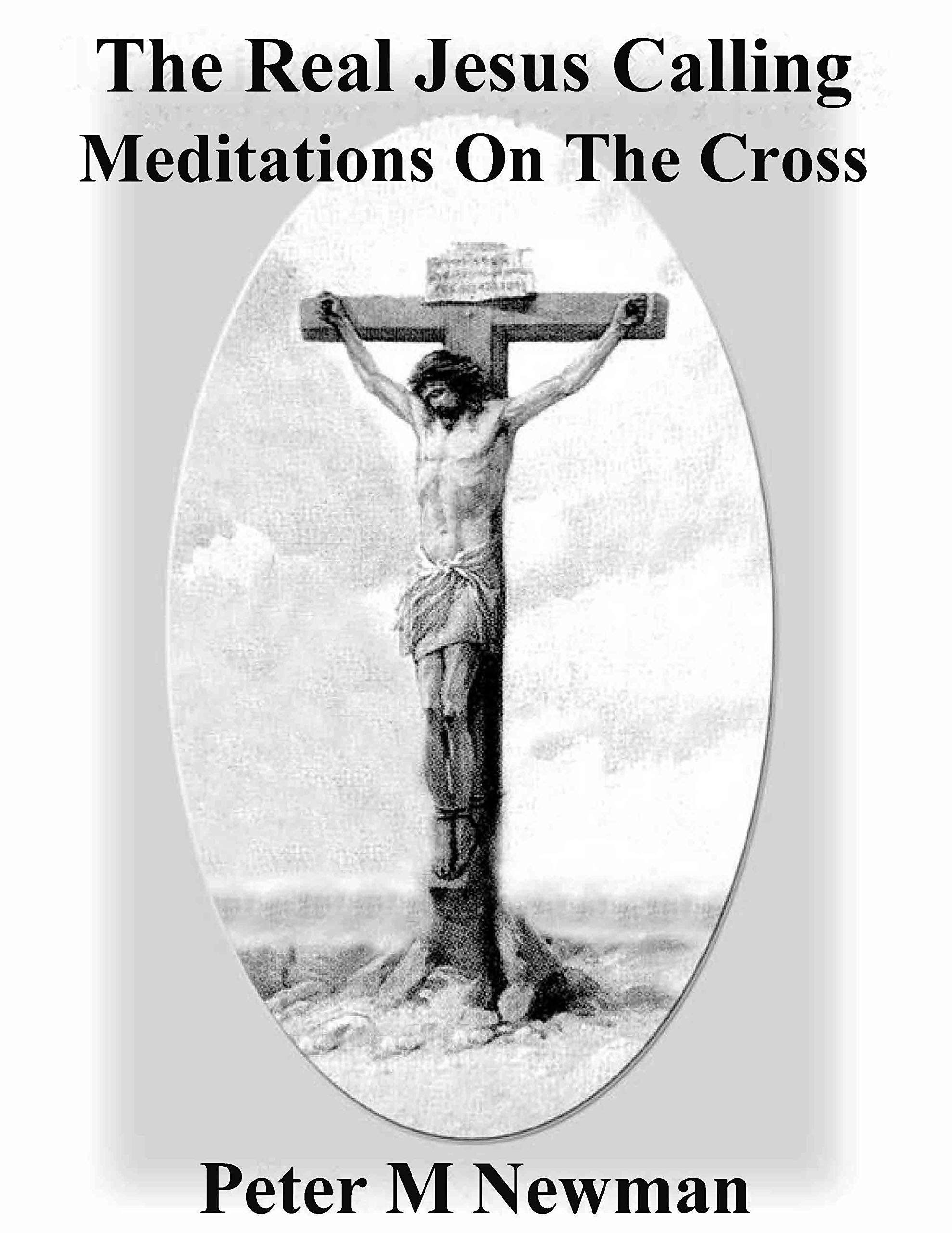 The Real Jesus Calling: Meditations On The Cross by Peter M. Newman ...
