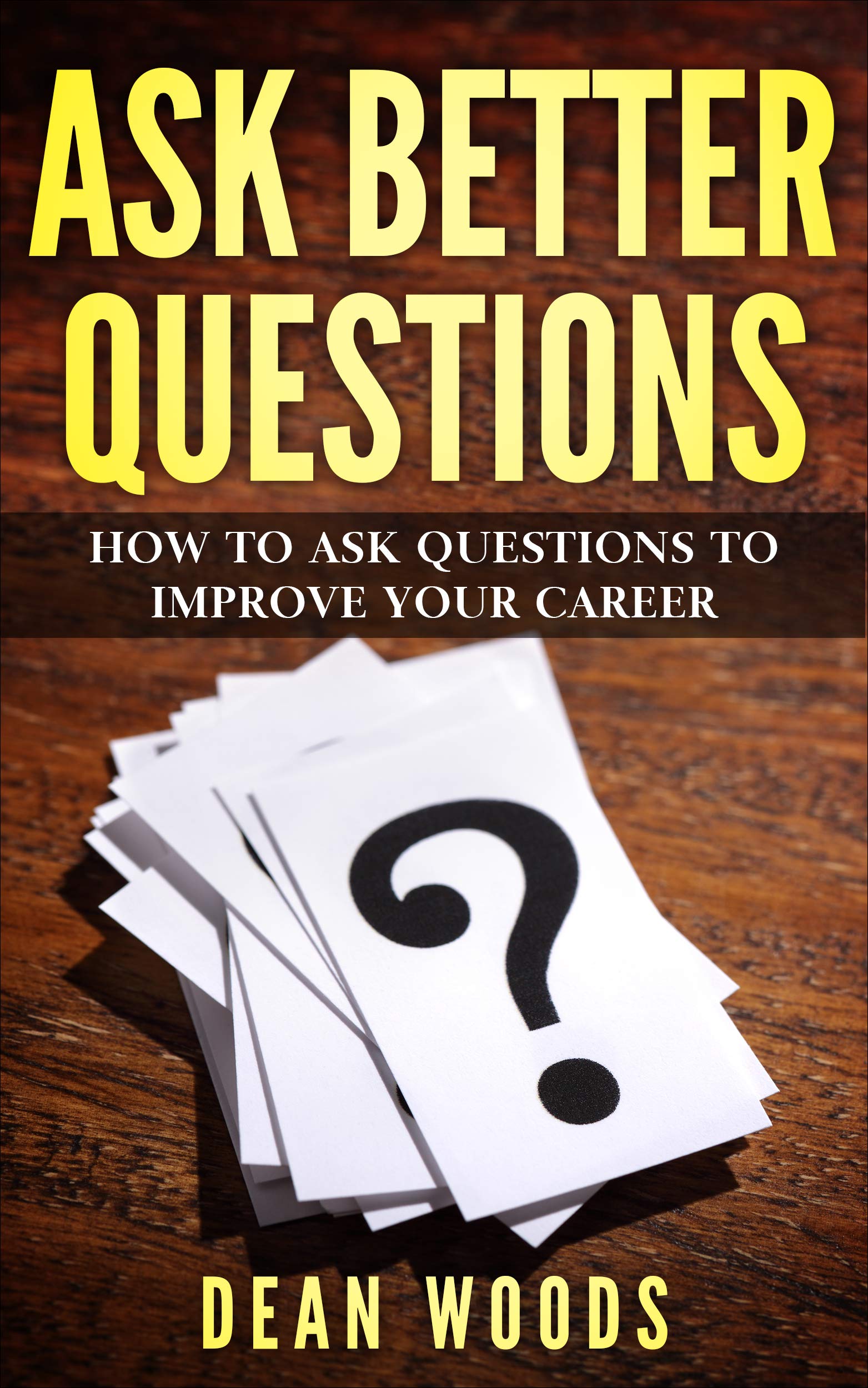 Ask Better Questions: How to ask questions to improve your career by ...