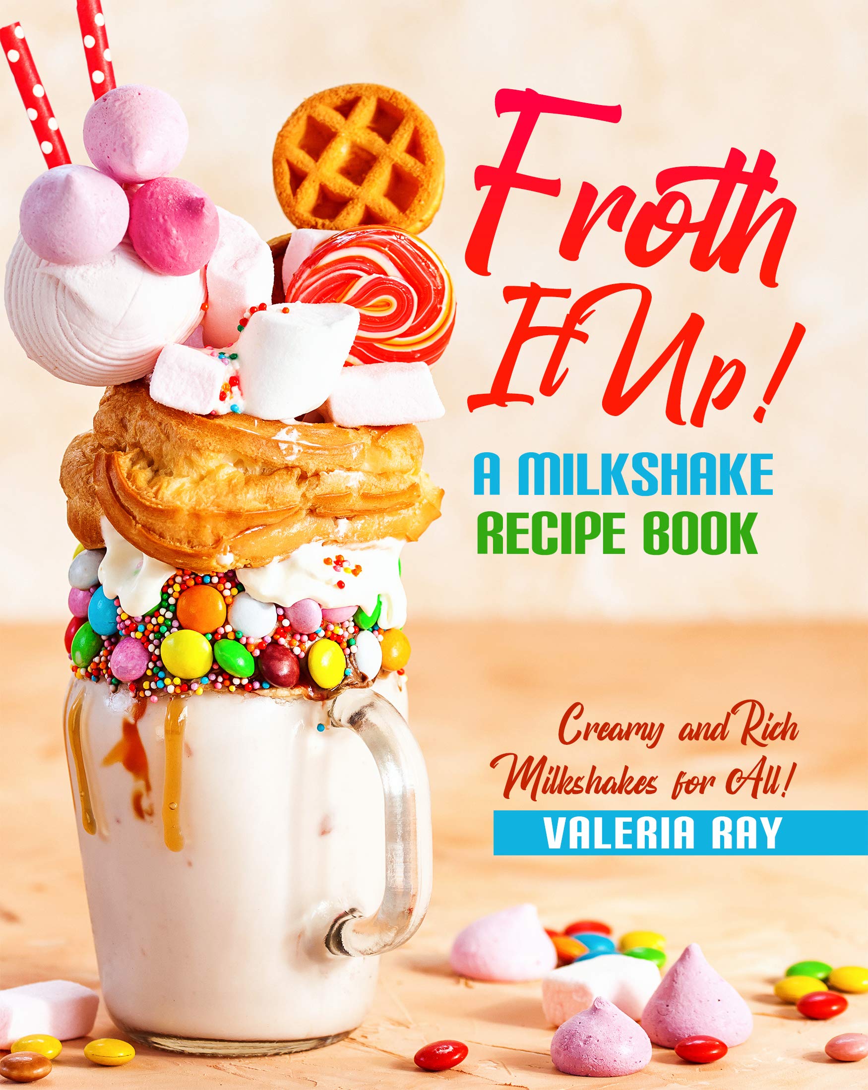 Froth It Up!: A Milkshake Recipe book - Creamy and Rich Milkshakes for ...