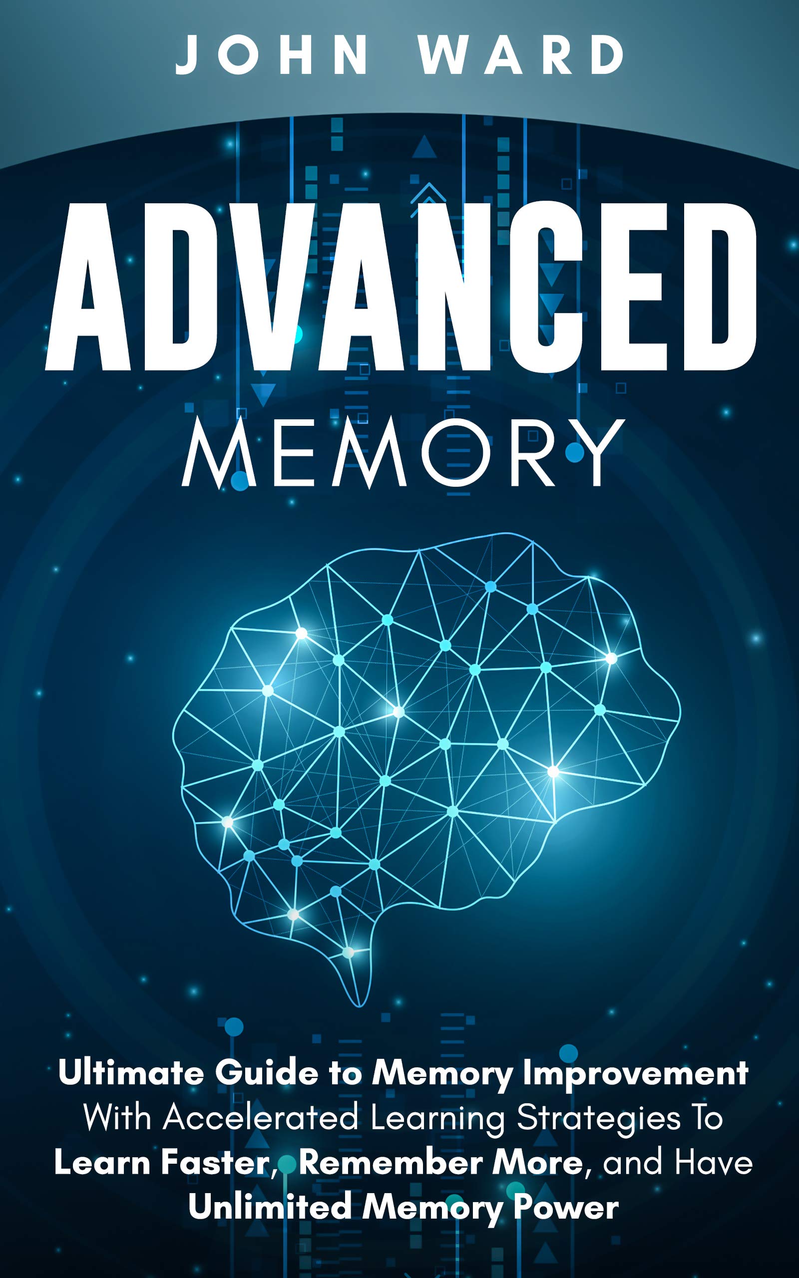 Advanced Memory: Ultimate Guide To Memory With Accelerated Learning Strategies To Learn Faster ...