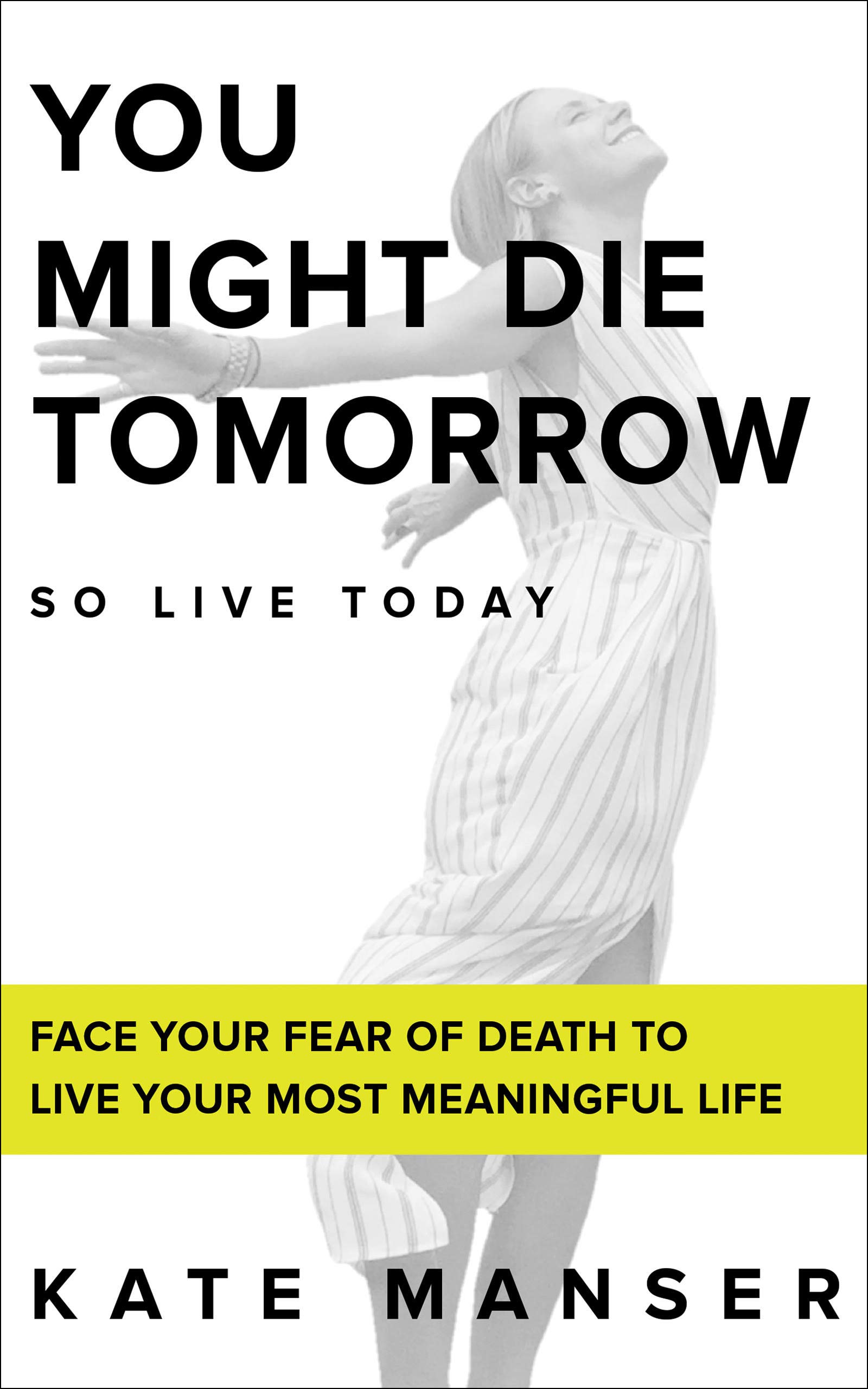 YOU MIGHT DIE TOMORROW: Face Your Fear of Death to Live Your Most ...