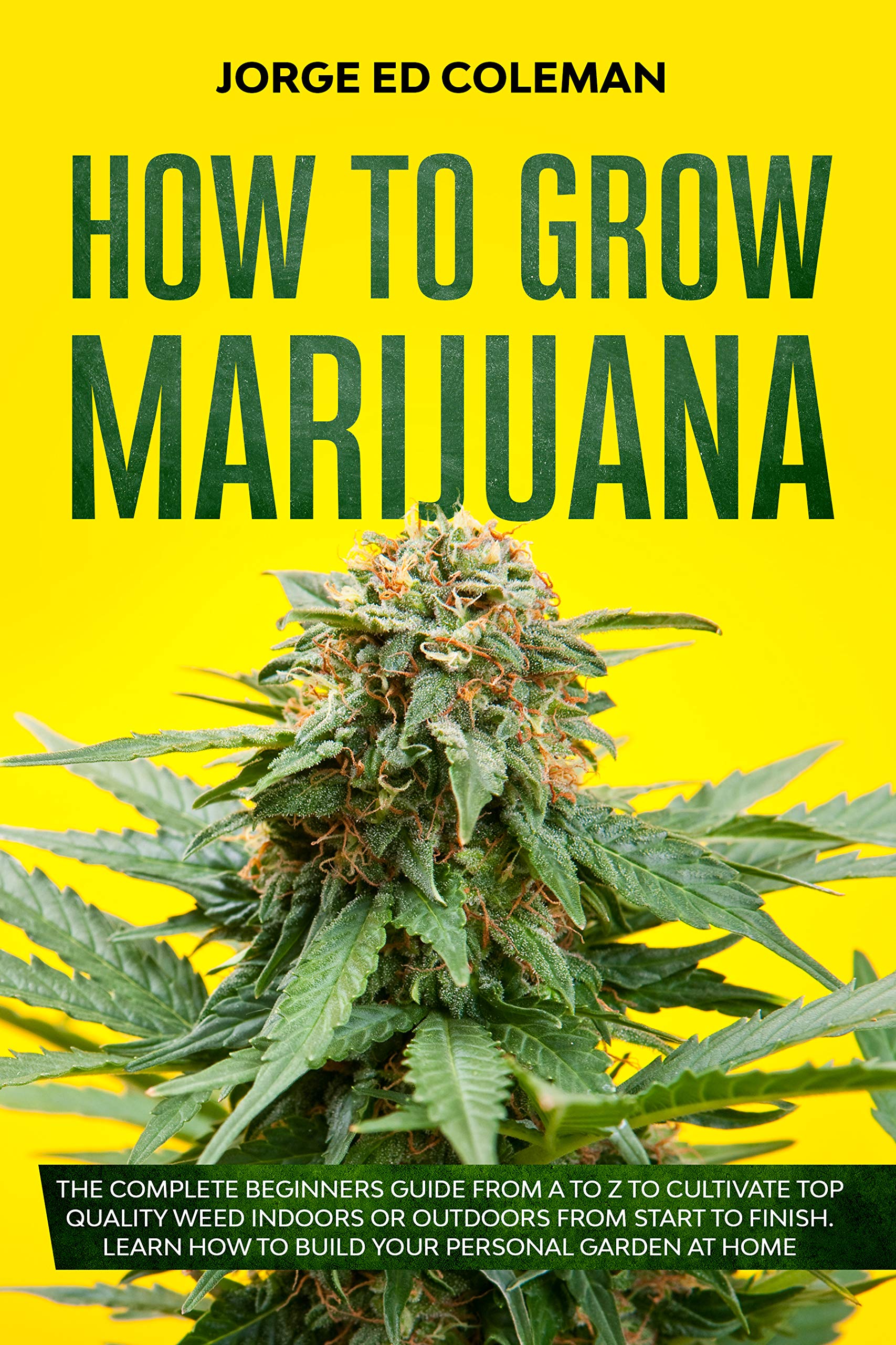 How To Grow Marijuana: The Complete Beginners Guide from A to Z to Cultivate Top Quality Weed ...