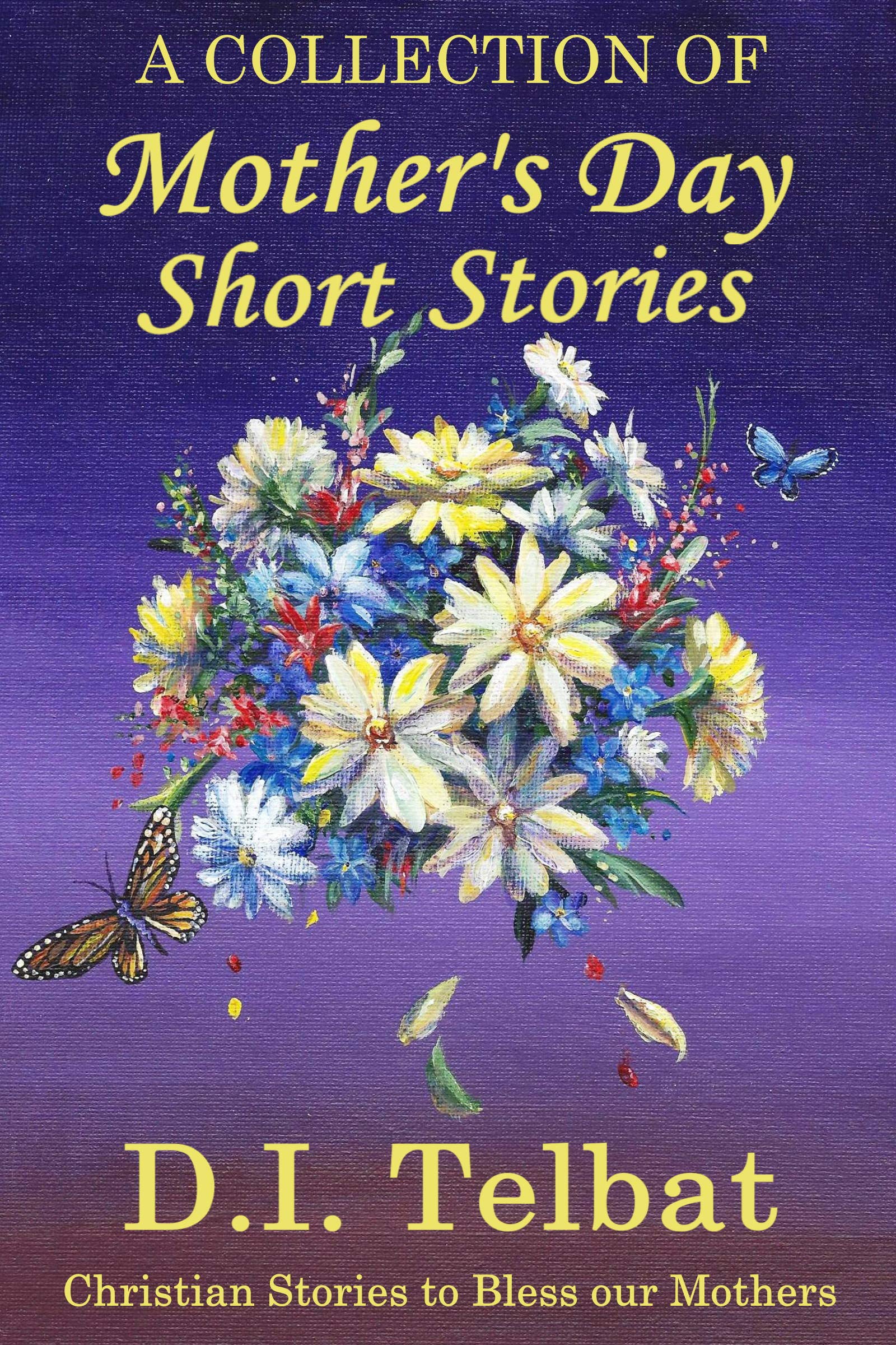 Mother's Day Short Stories: Honoring our Mothers by D.I. Telbat | Goodreads