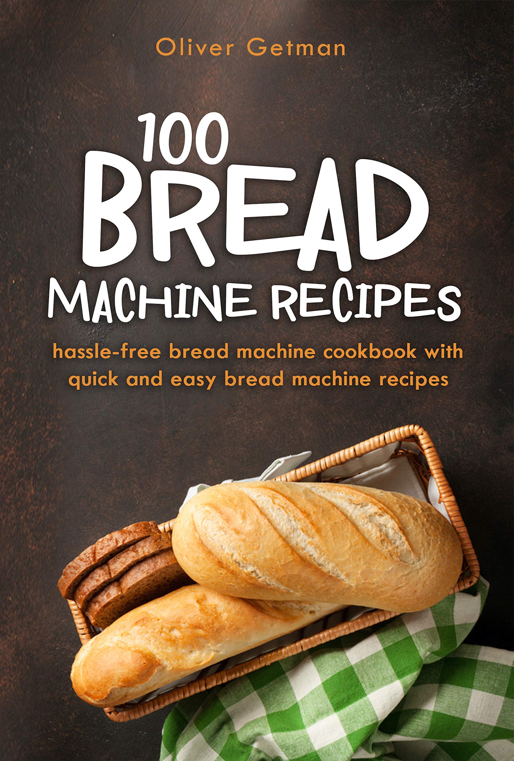 100 Bread Machine Recipes: Hassle-free Bread Machine Cookbook with ...