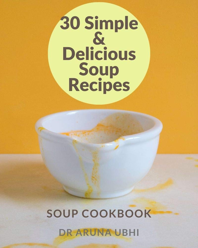 30 Simple & Delicious Soup Recipes: Soup Cookbook by Aruna Ubhi | Goodreads