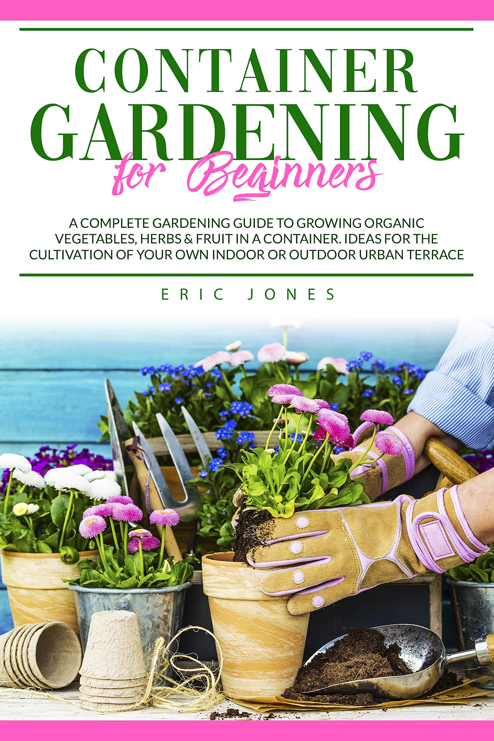 Container Gardening for Beginners: A Complete Gardening Guide to ...