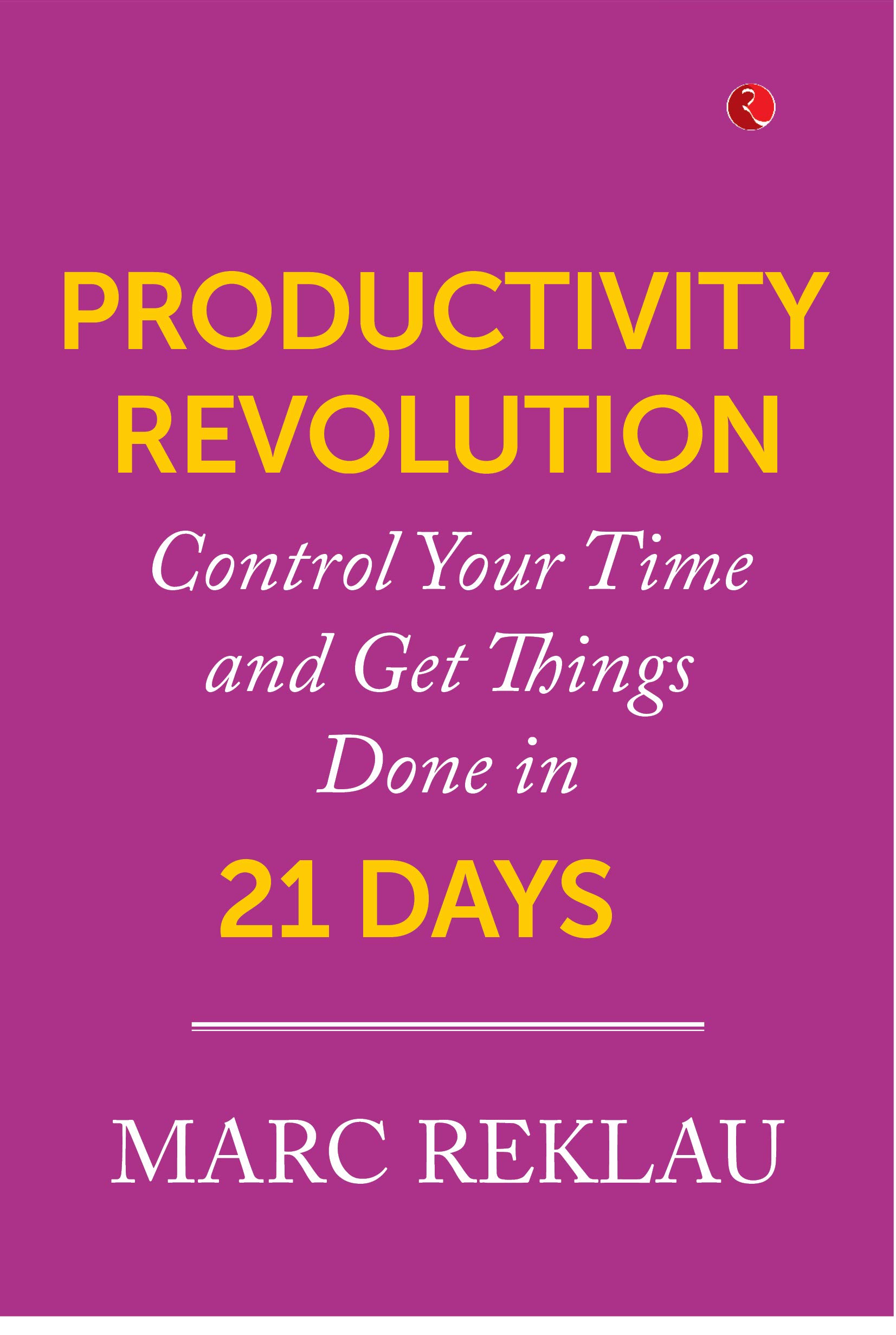Productivity Revolution: Control Your Time and Get Things Done in 21 ...