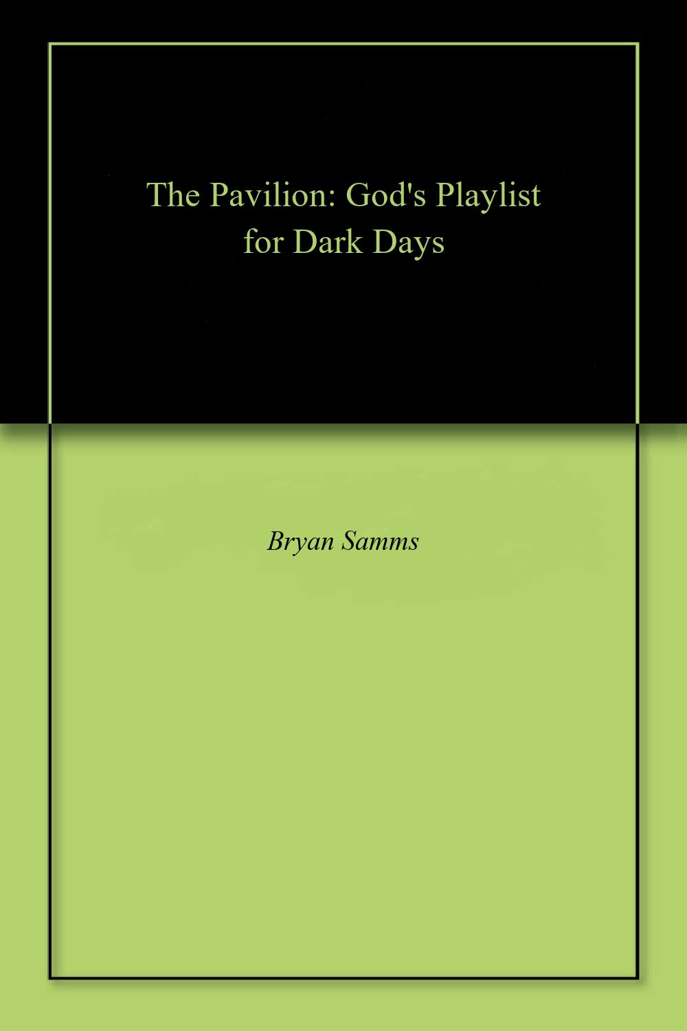 The Pavilion: God's Playlist for Dark Days by Bryan Samms | Goodreads