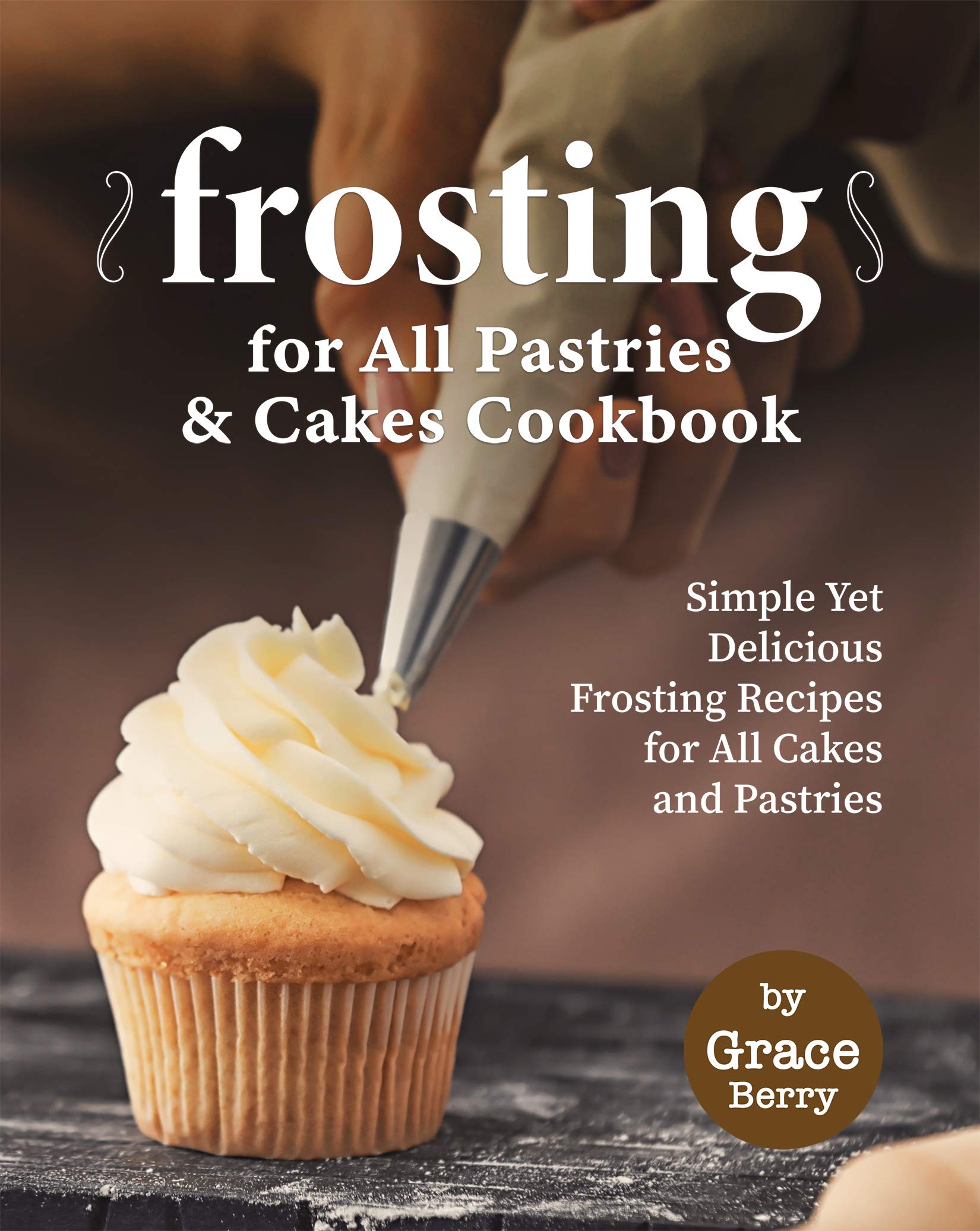 Frosting for All Pastries and Cakes Cookbook: Simple Yet Delicious ...