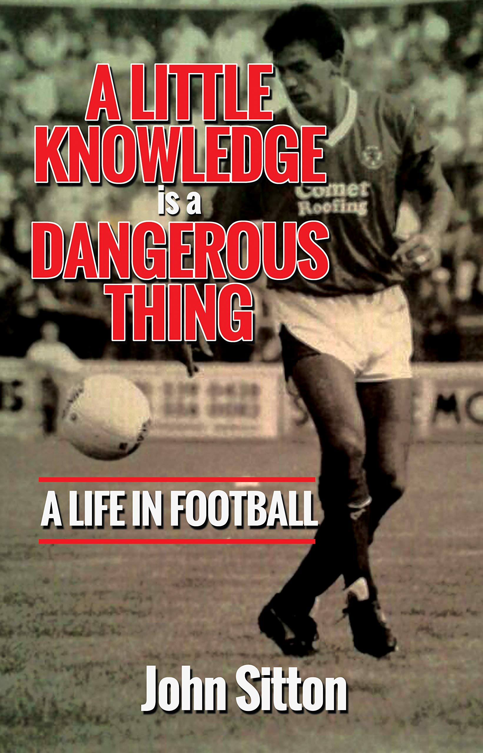 A Little Knowledge Is A Dangerous Thing: A Life In Football by John ...
