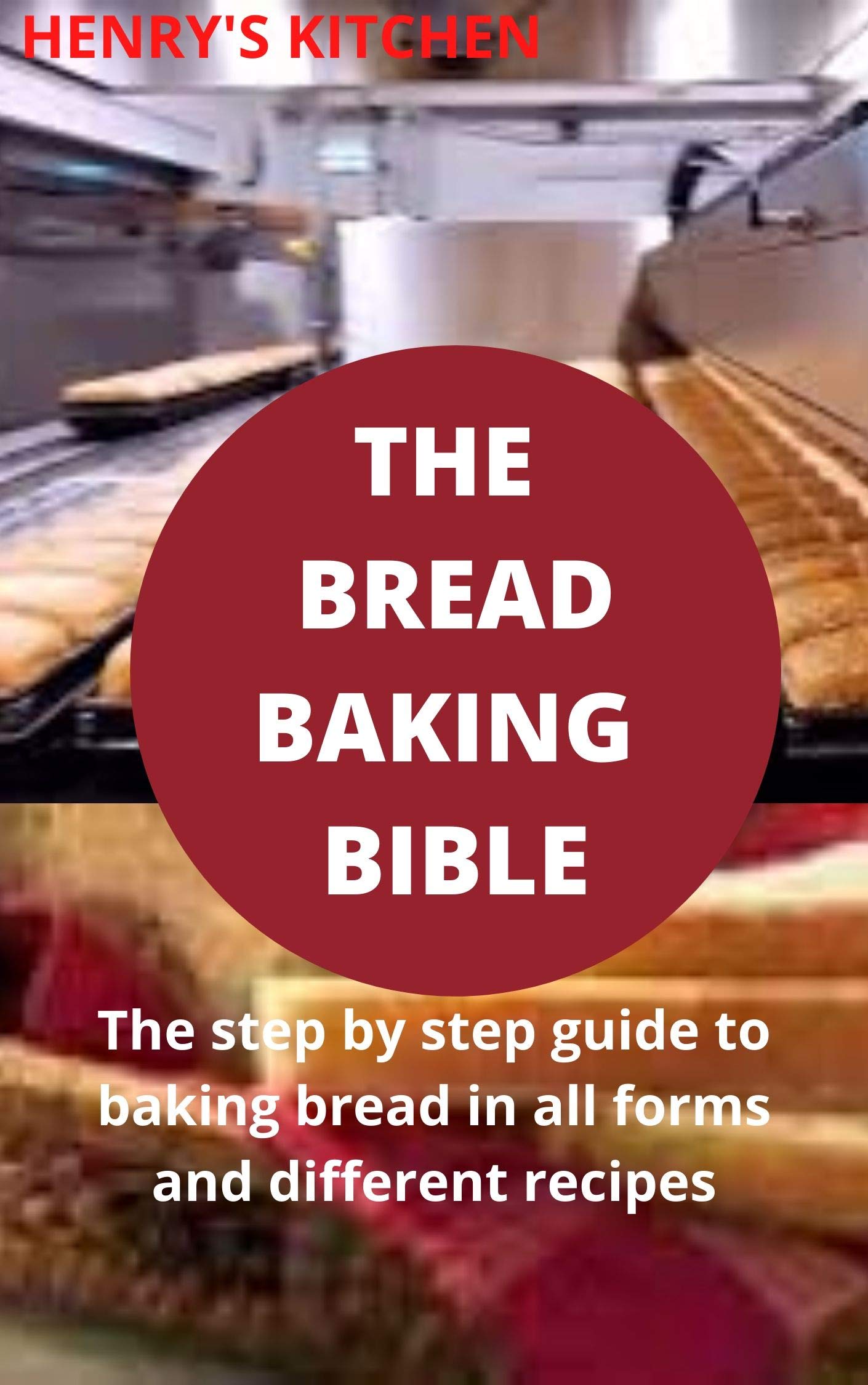 THE BREAD BAKING BIBLE: The step by step guide to baking bread in all ...