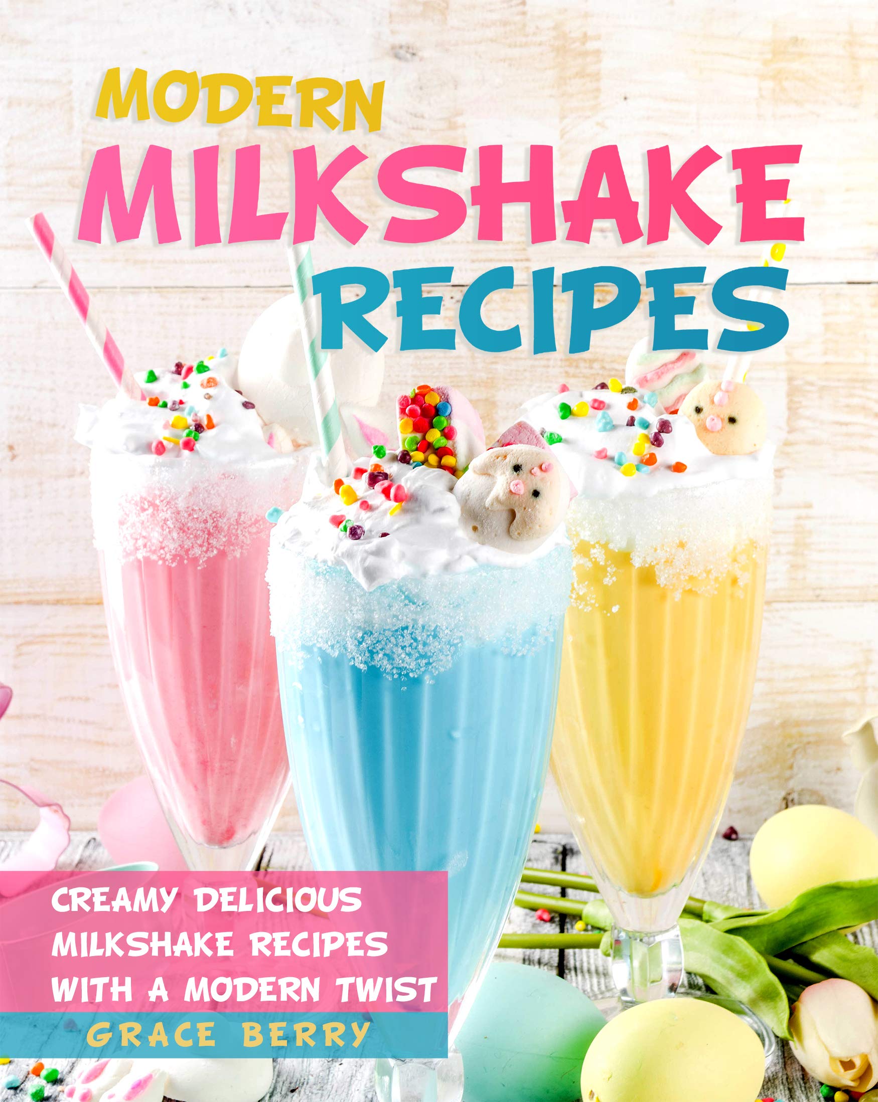 Modern Milkshake Recipes: Creamy Delicious Milkshake Recipes with A ...