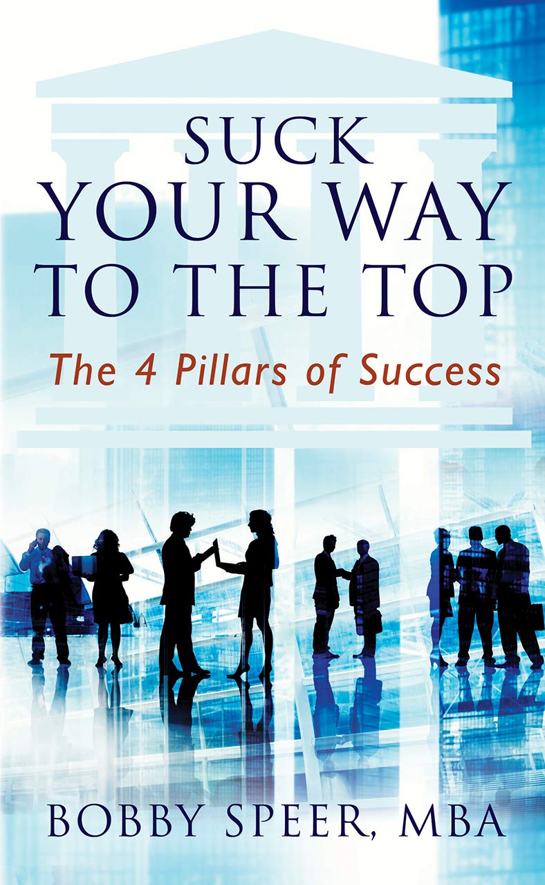 Suck Your Way To The Top: The 4 Pillars of Success by Bobby Speer ...