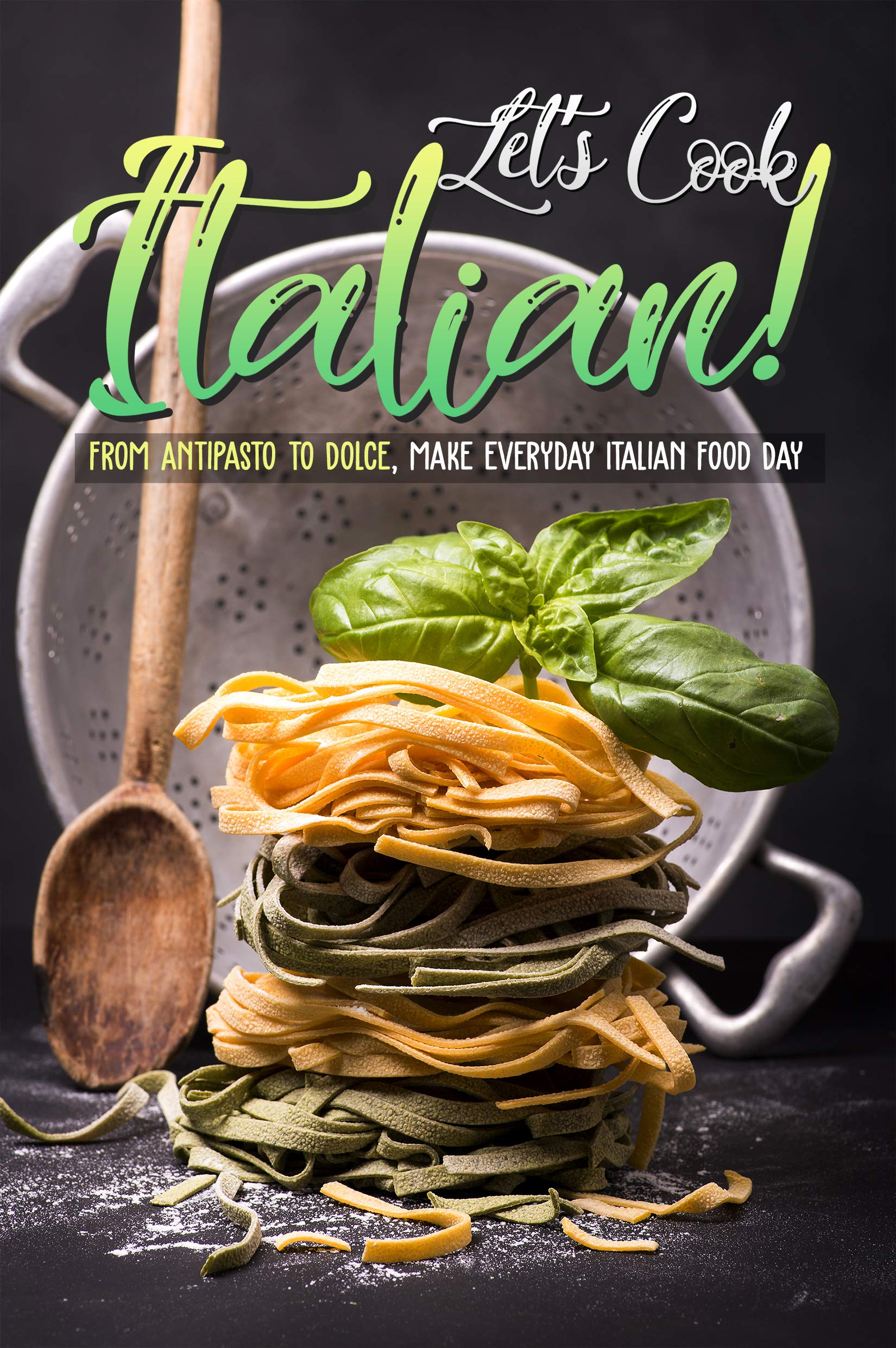 Let's Cook Italian!: From Antipasto to Dolce, make everyday Italian ...