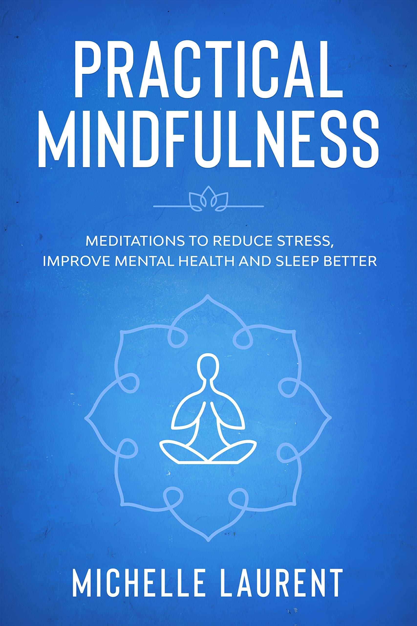 Practical Mindfulness: Meditations to reduce stress, improve mental health and sleep better by ...