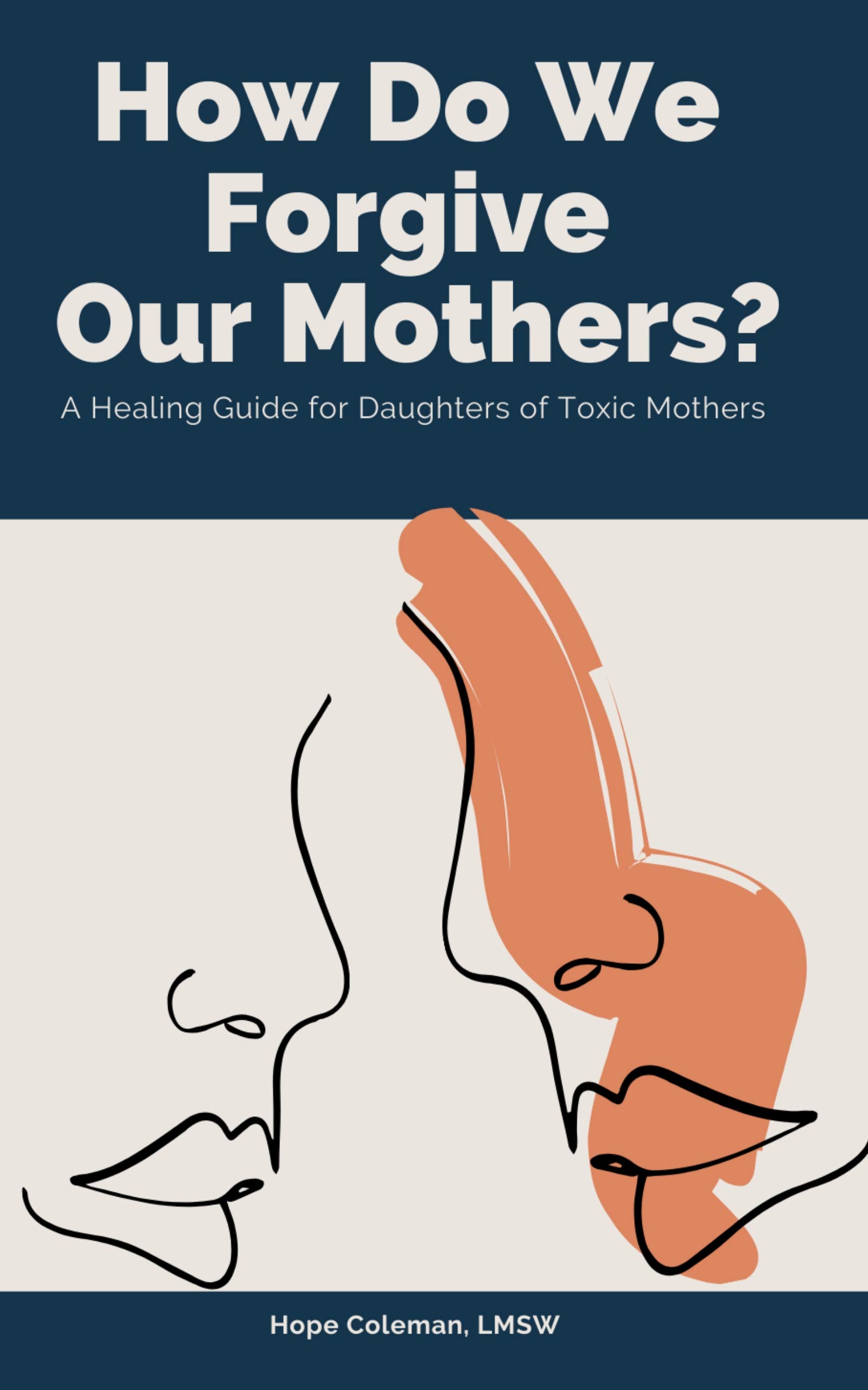 How Do We Forgive Our Mothers?: A Healing Guide For Daughters of Toxic Mothers by Hope Coleman ...