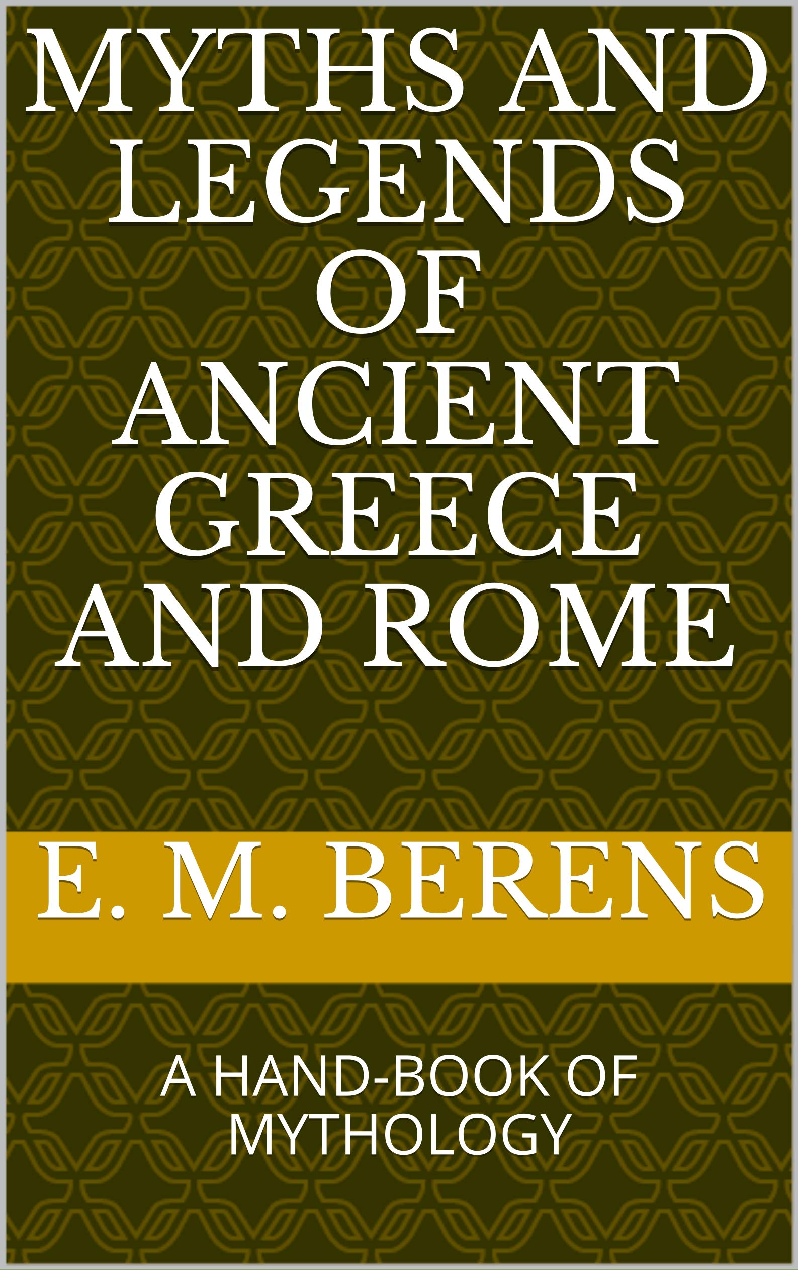 MYTHS AND LEGENDS OF ANCIENT GREECE AND ROME: A HAND-BOOK OF MYTHOLOGY ...