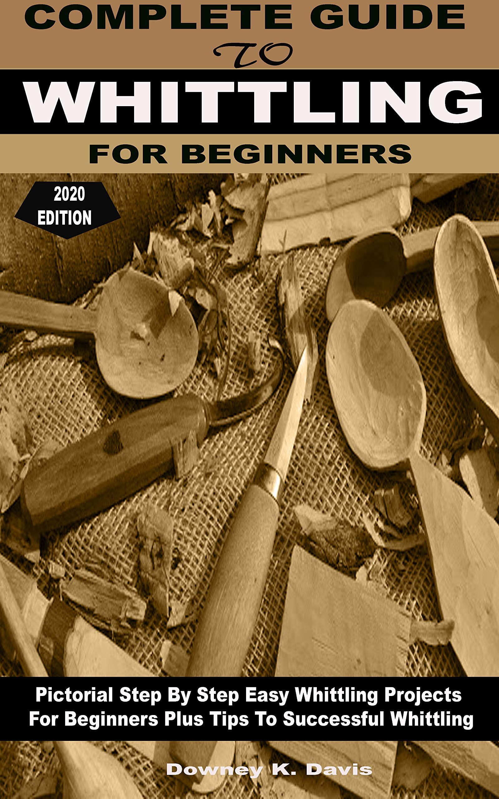 COMPLETE GUIDE TO WHITTLING FOR BEGINNERS: Pictorial Step By Step Easy ...