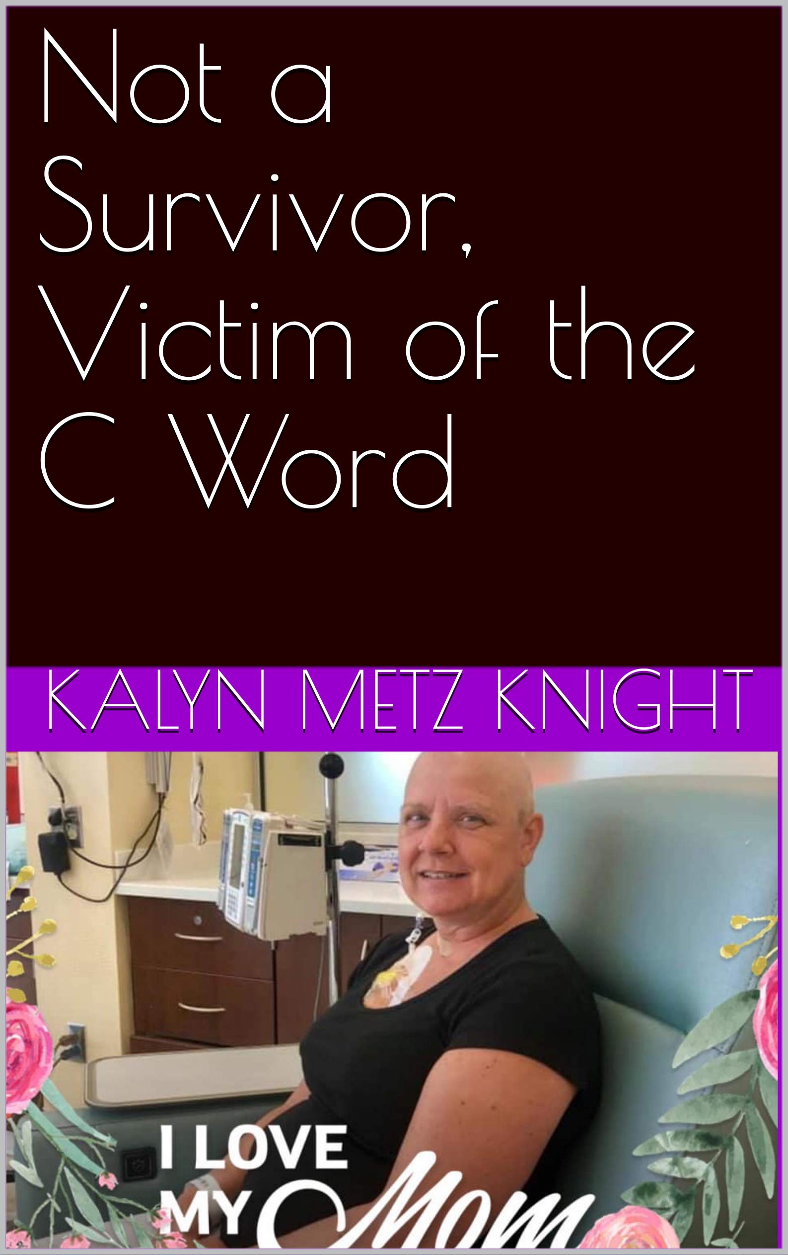 Not a Survivor, Victim of the C Word by Kalyn Metz Knight | Goodreads
