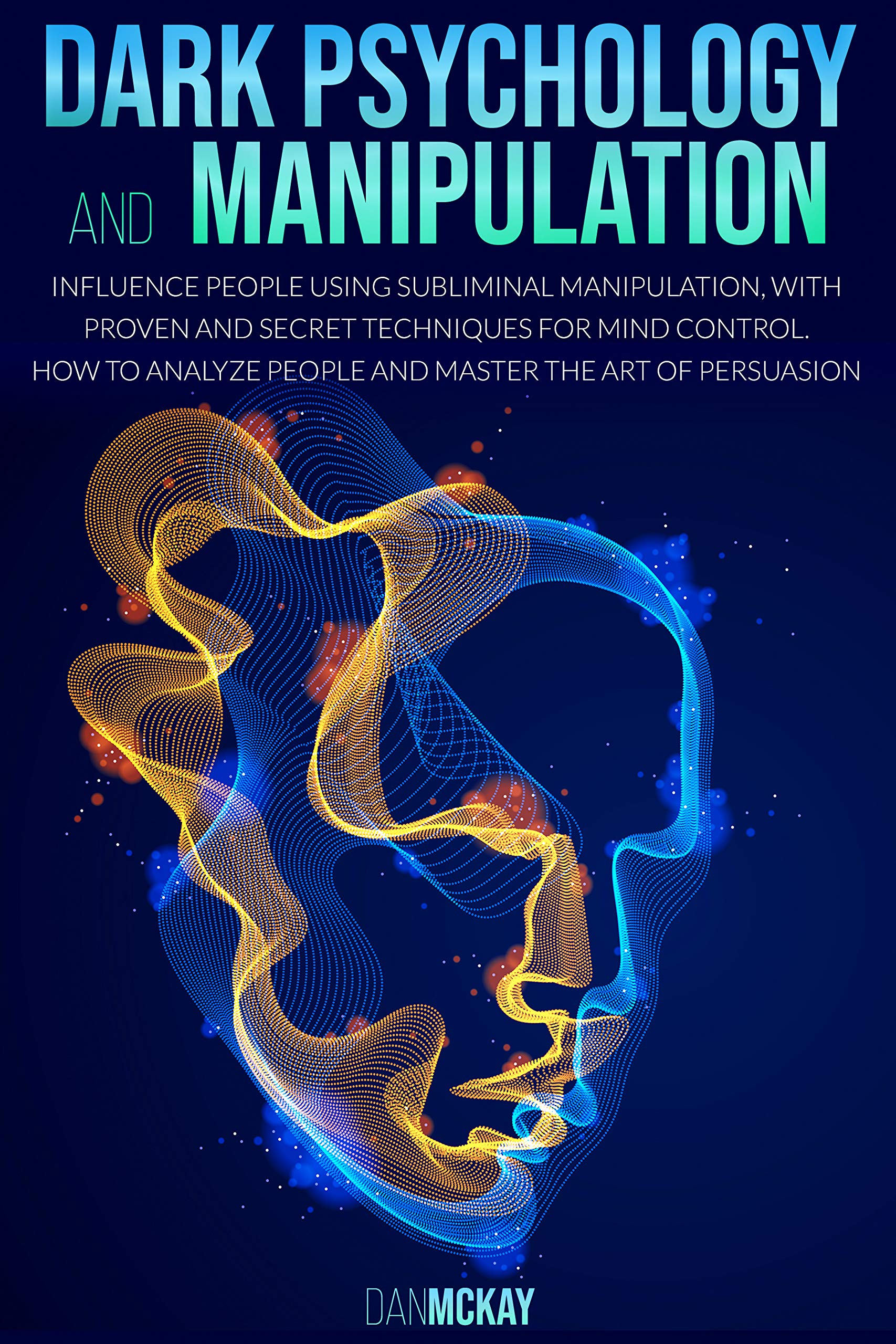 DARK PSYCHOLOGY AND MANIPULATION: INFLUENCE PEOPLE USING THE ART OF ...