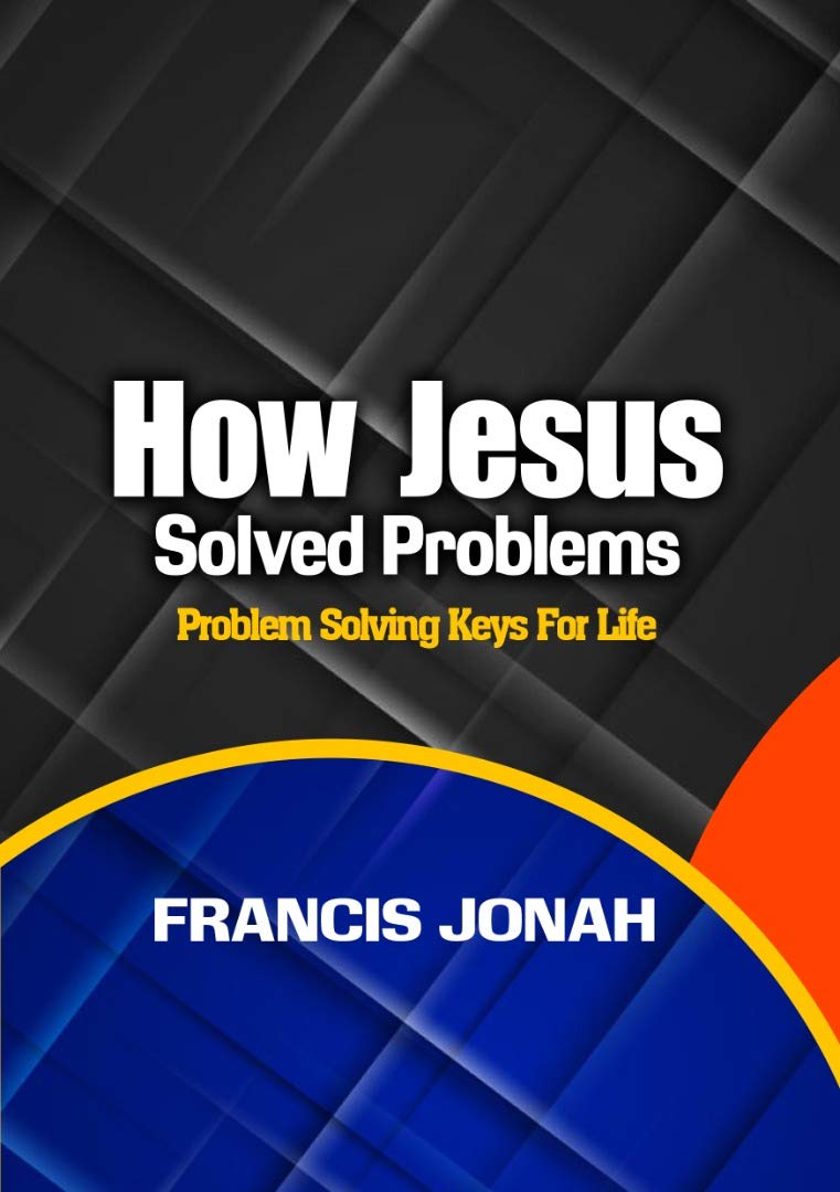 How Jesus Solved Problems: Problem Solving Keys For Life by Francis ...
