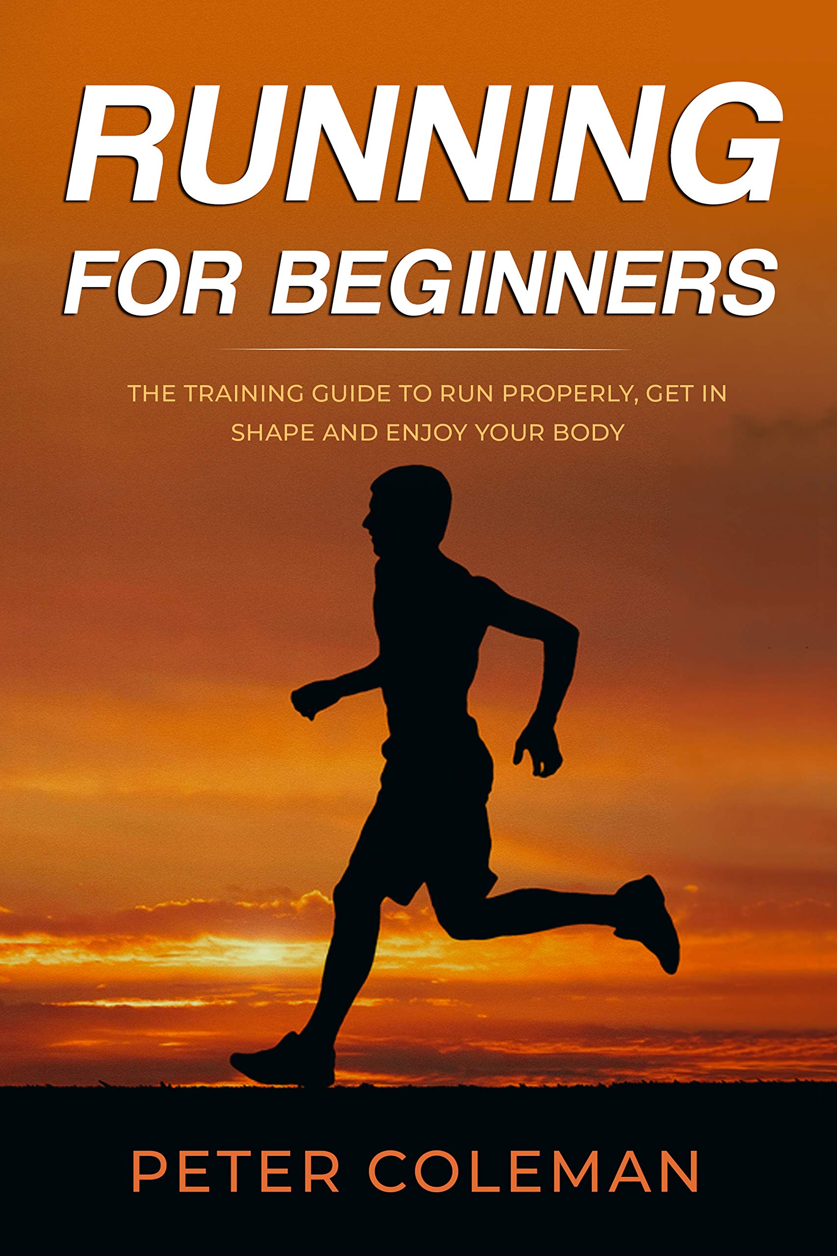 Running for Beginners: The Training Guide to Run Properly, Get in Shape ...