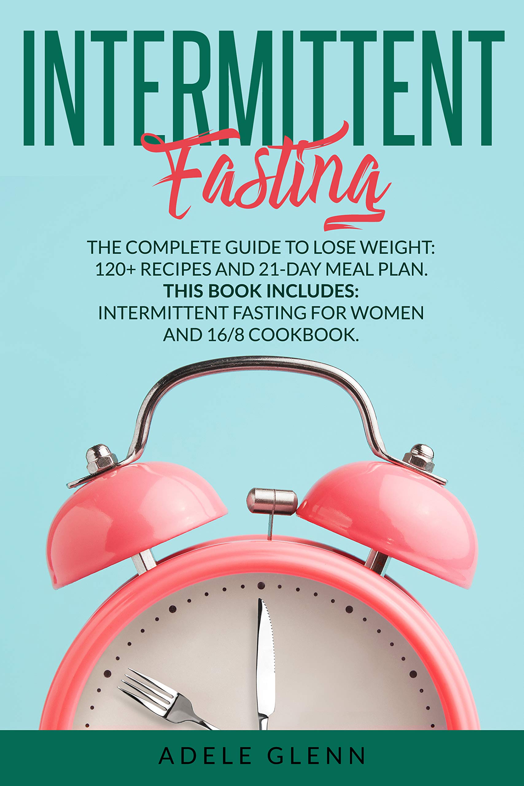 Intermittent Fasting: The Complete Guide to Lose Weight: 120+ Recipes ...