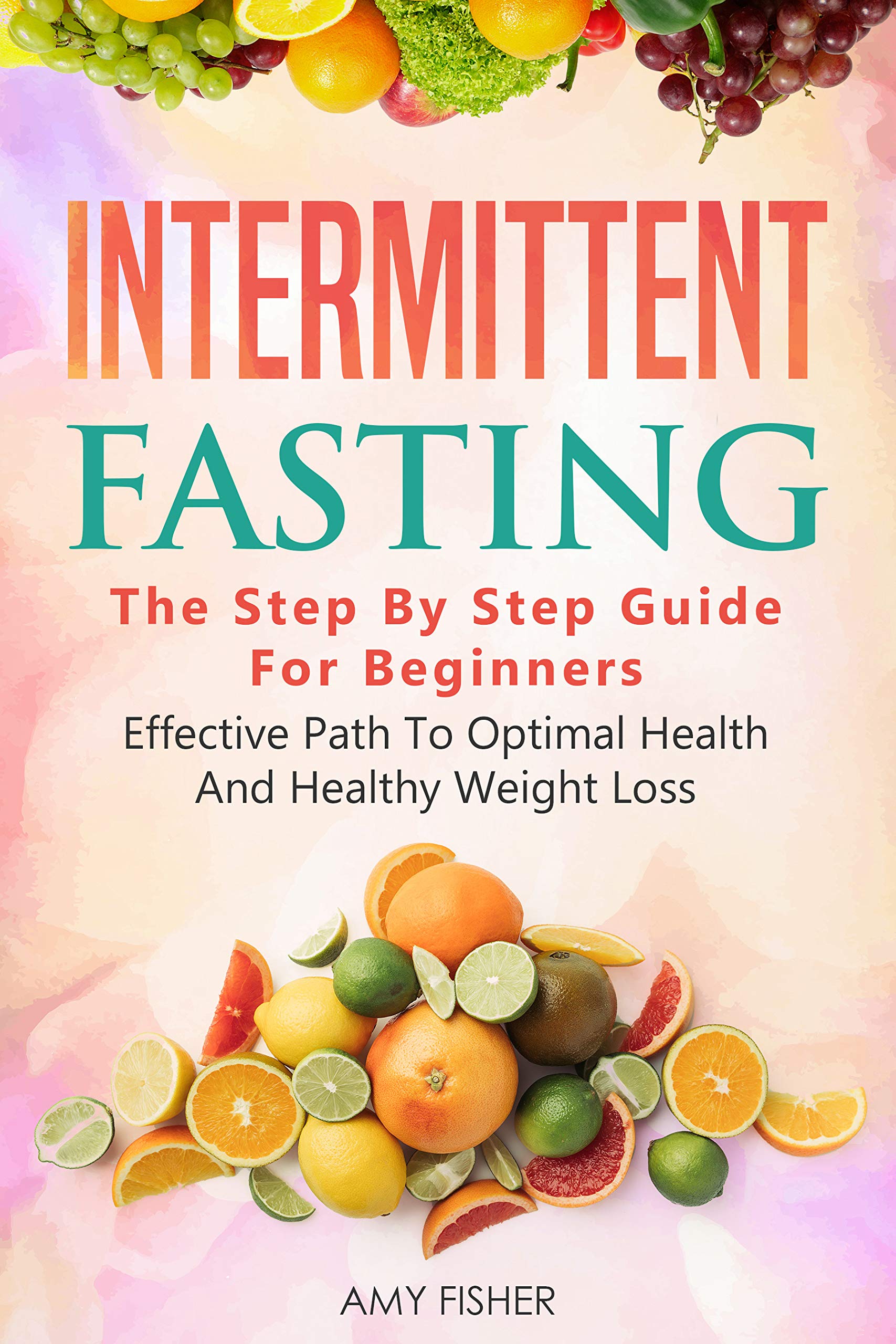 Intermittent Fasting: The Step By Step Guide For Beginners: Effective Path To Optimal Health And ...