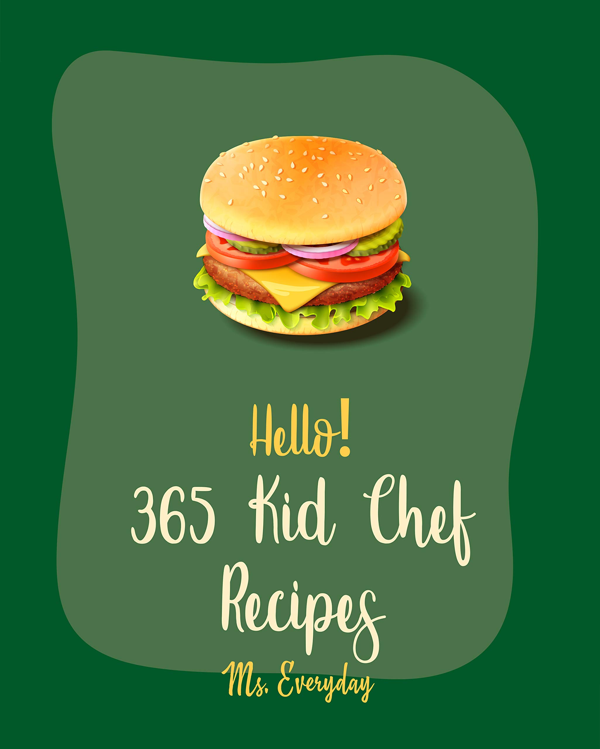 Hello! 365 Kid Chef Recipes: Best Kid Chef Cookbook Ever For Beginners ...