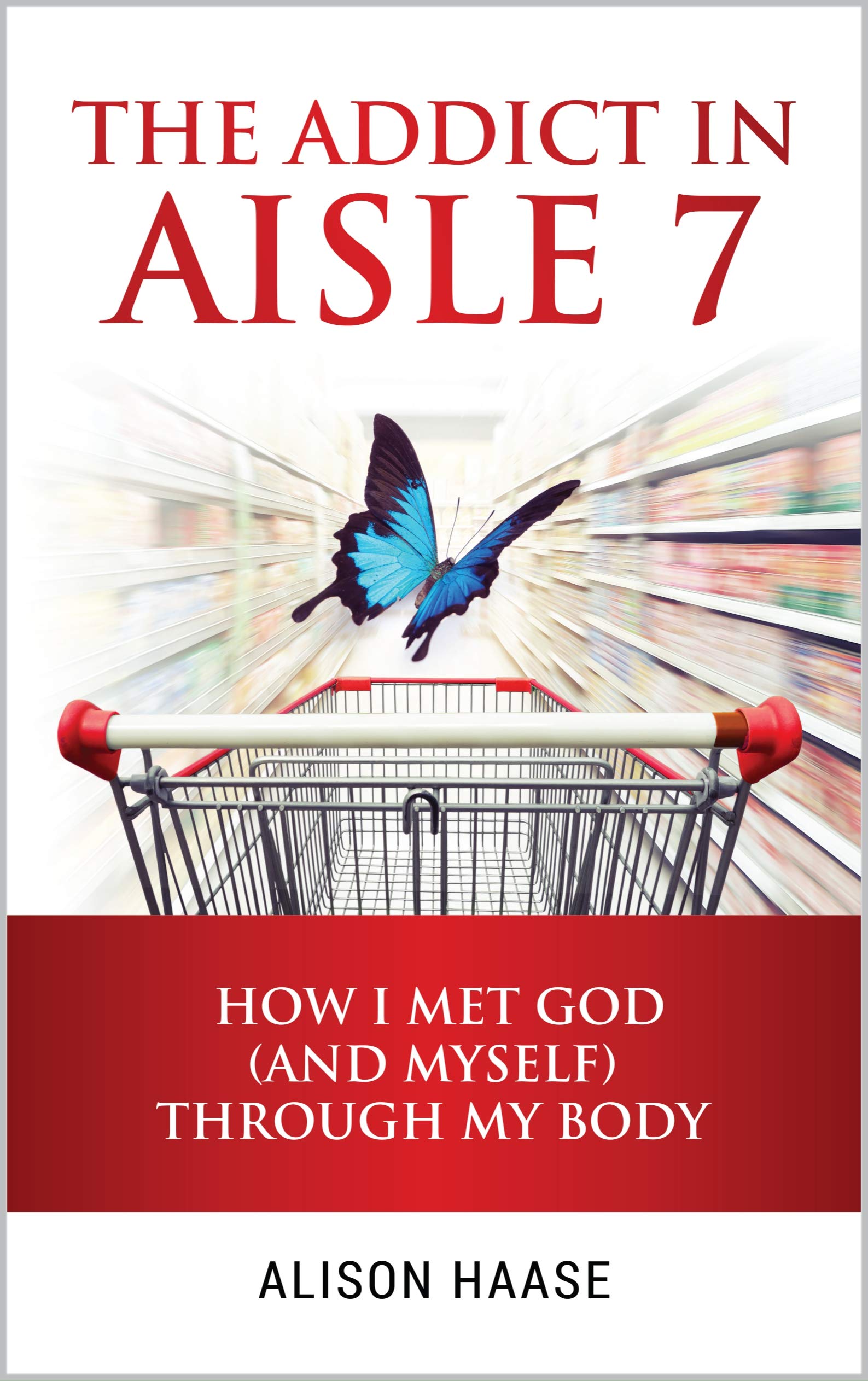 The Addict In Aisle 7: How I Met God (And Myself) Through My Body by ...