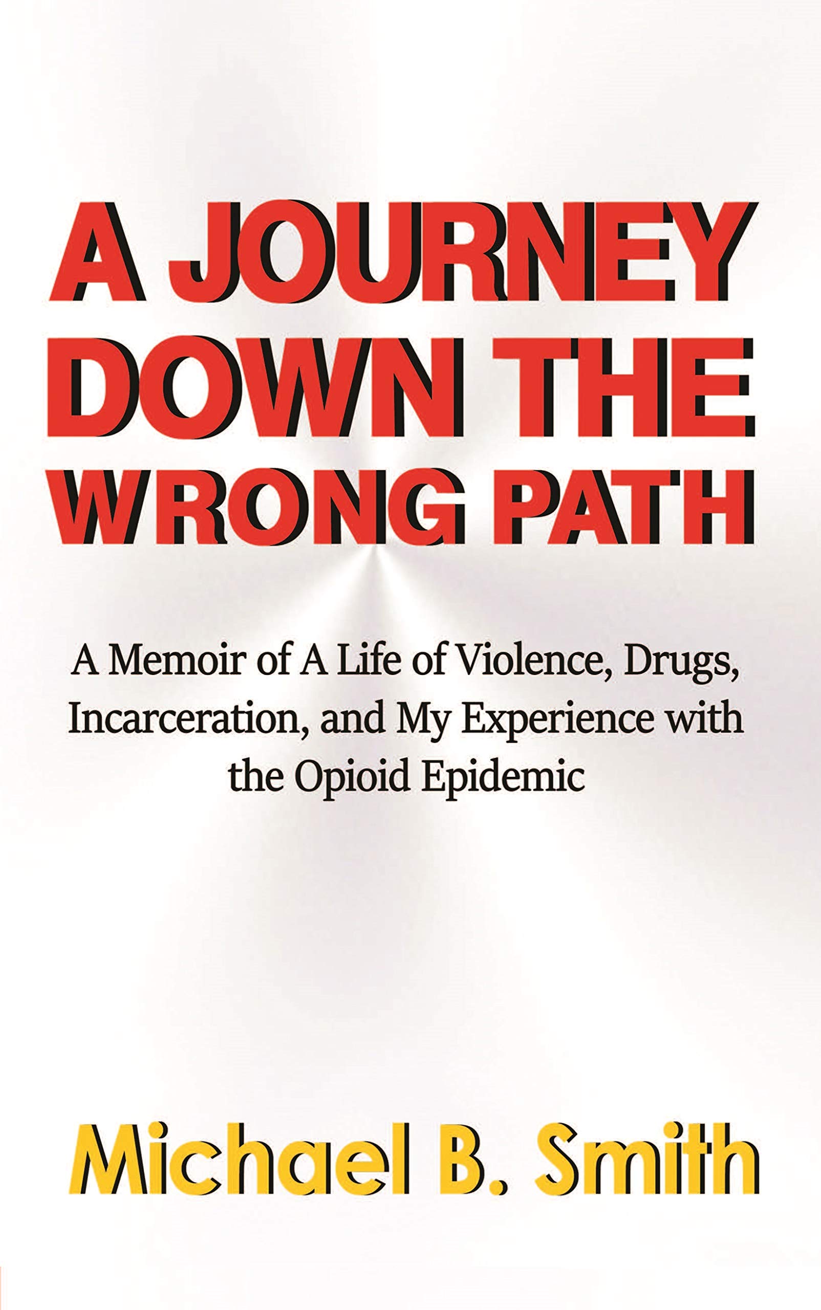 A Journey Down The Wrong Path: A Memoir of A Life of Violence, Drugs ...