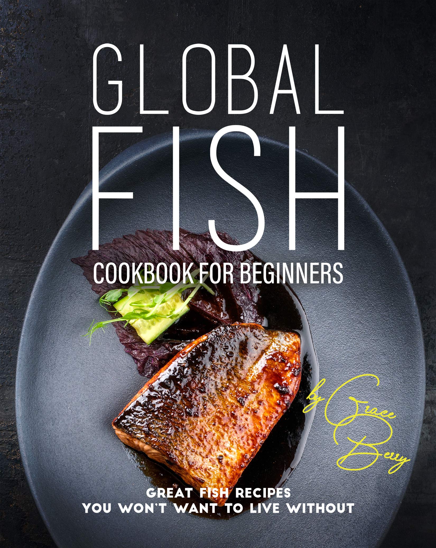 Global Fish Cookbook for Beginners: Great Fish Recipes You Won’t Want ...