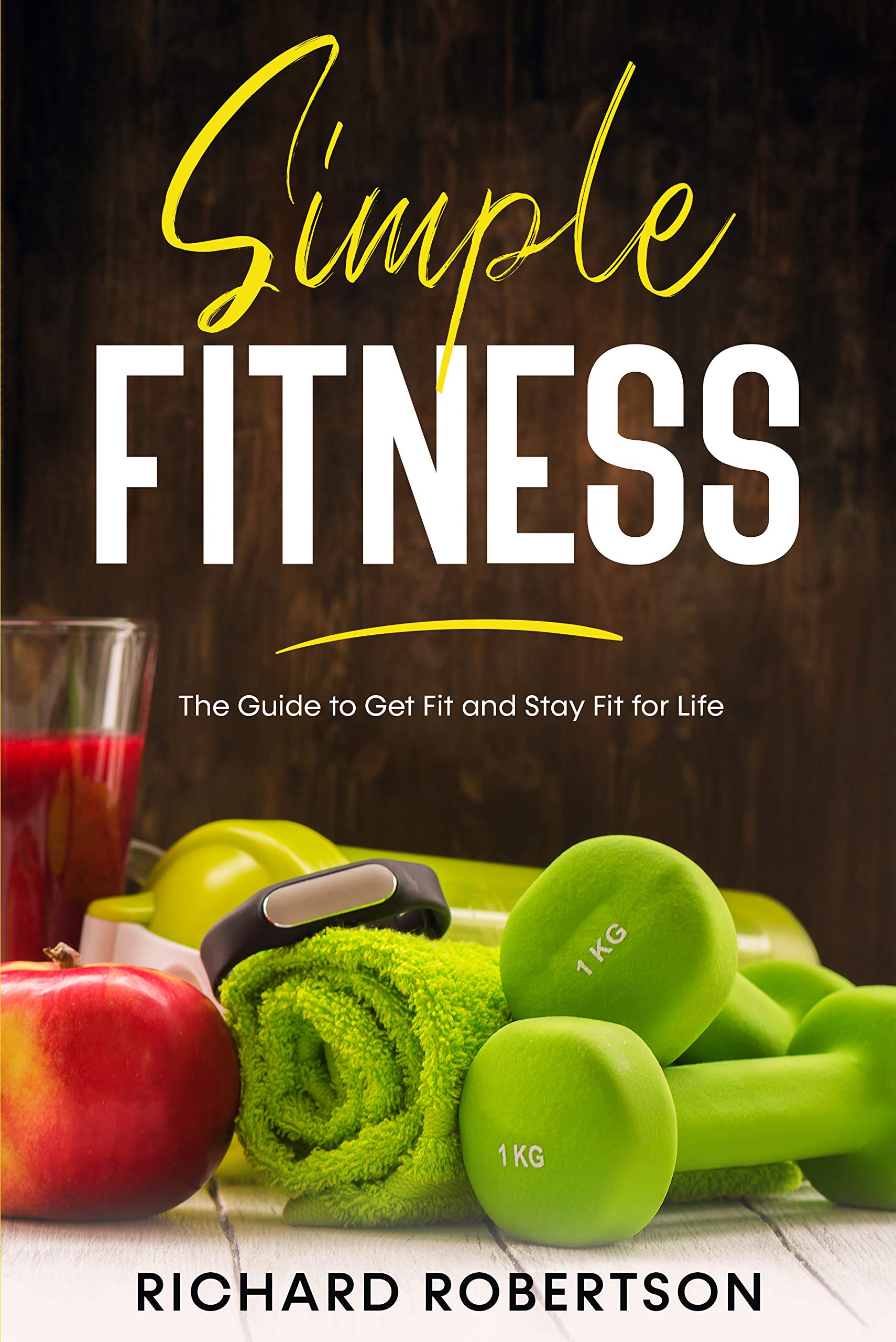 Simple Fitness: The Guide to Get Fit and Stay Fit for Life by Richard ...