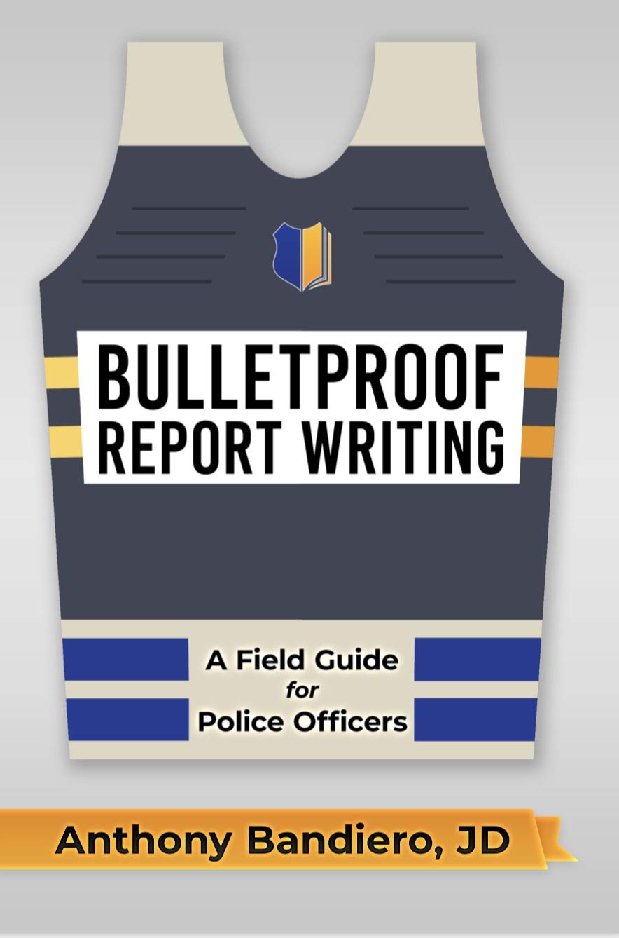Bulletproof Report Writing: A Field Guide for Law Enforcement by ...