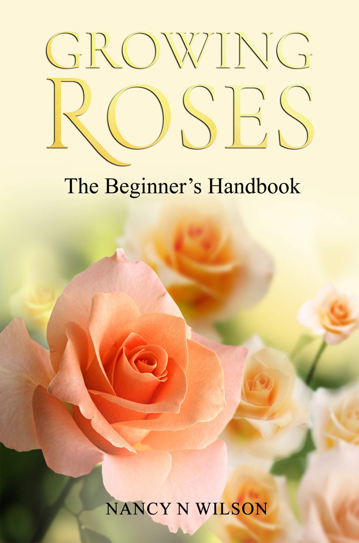 GROWING ROSES: The Beginner's Handbook by Nancy N. Wilson | Goodreads