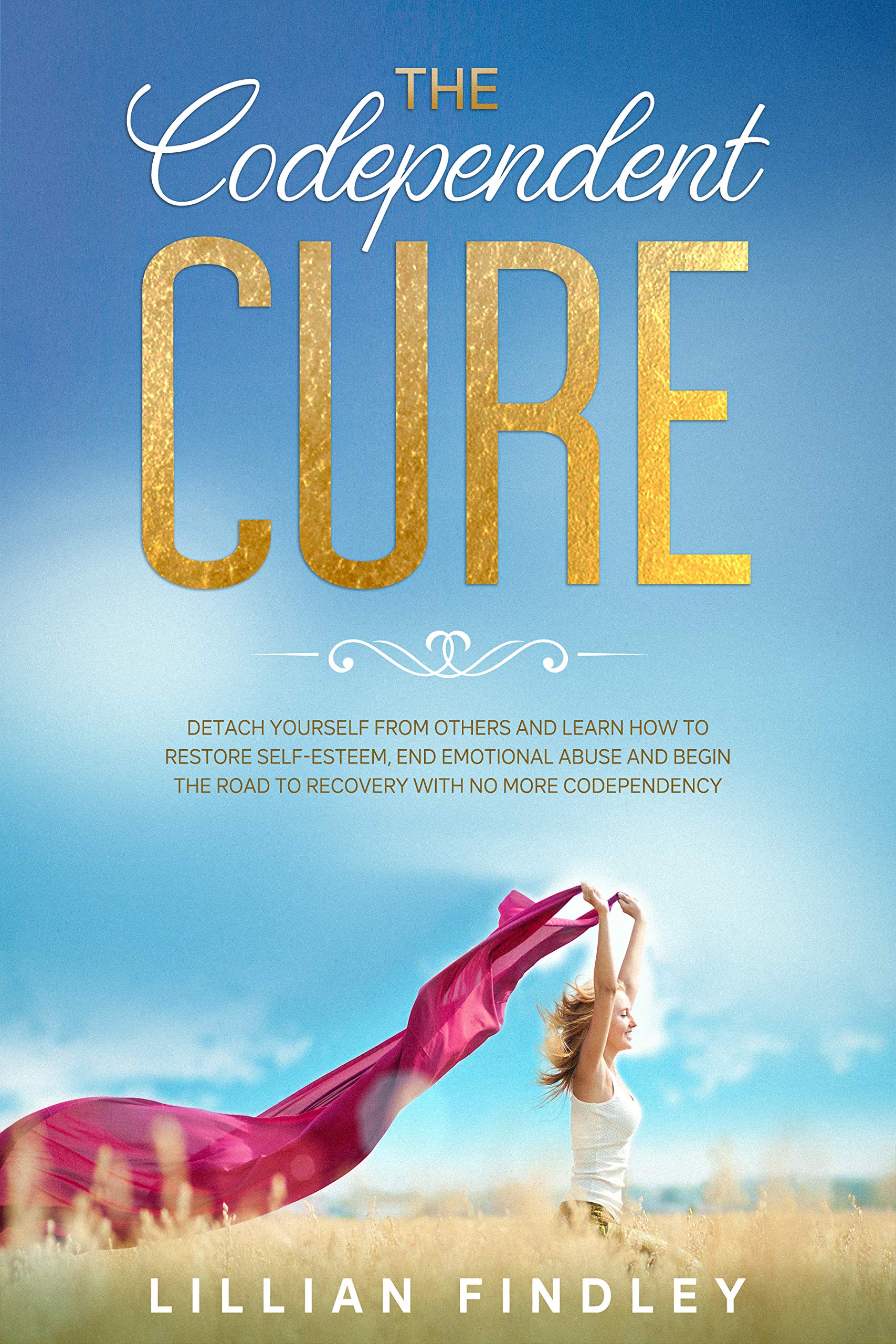 The Codependent Cure: Detach Yourself From Others and Learn How To Restore Self-Esteem, End ...