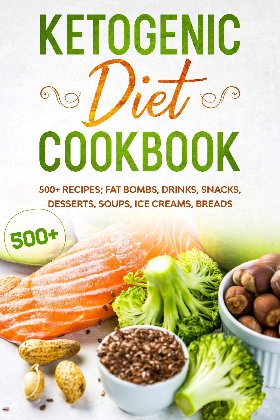 KETOGENIC DIET COOKBOOK 500+ RECIPES; FAT BOMBS, DRINKS, SNACKS, DESSERTS, SOUPS, ICE CREAMS ...
