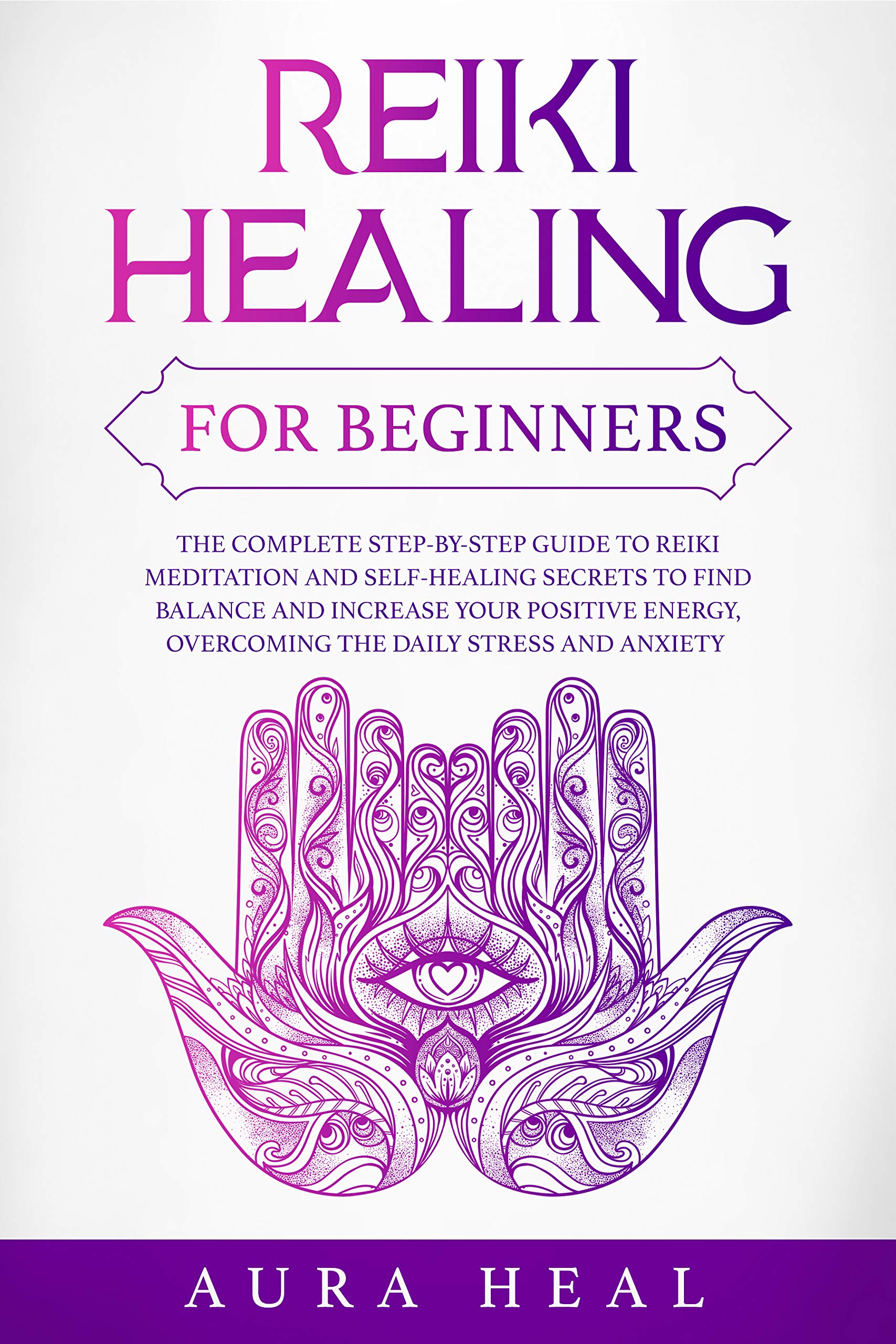 Reiki Healing for Beginners: The Complete Step-by-Step Guide to Reiki ...
